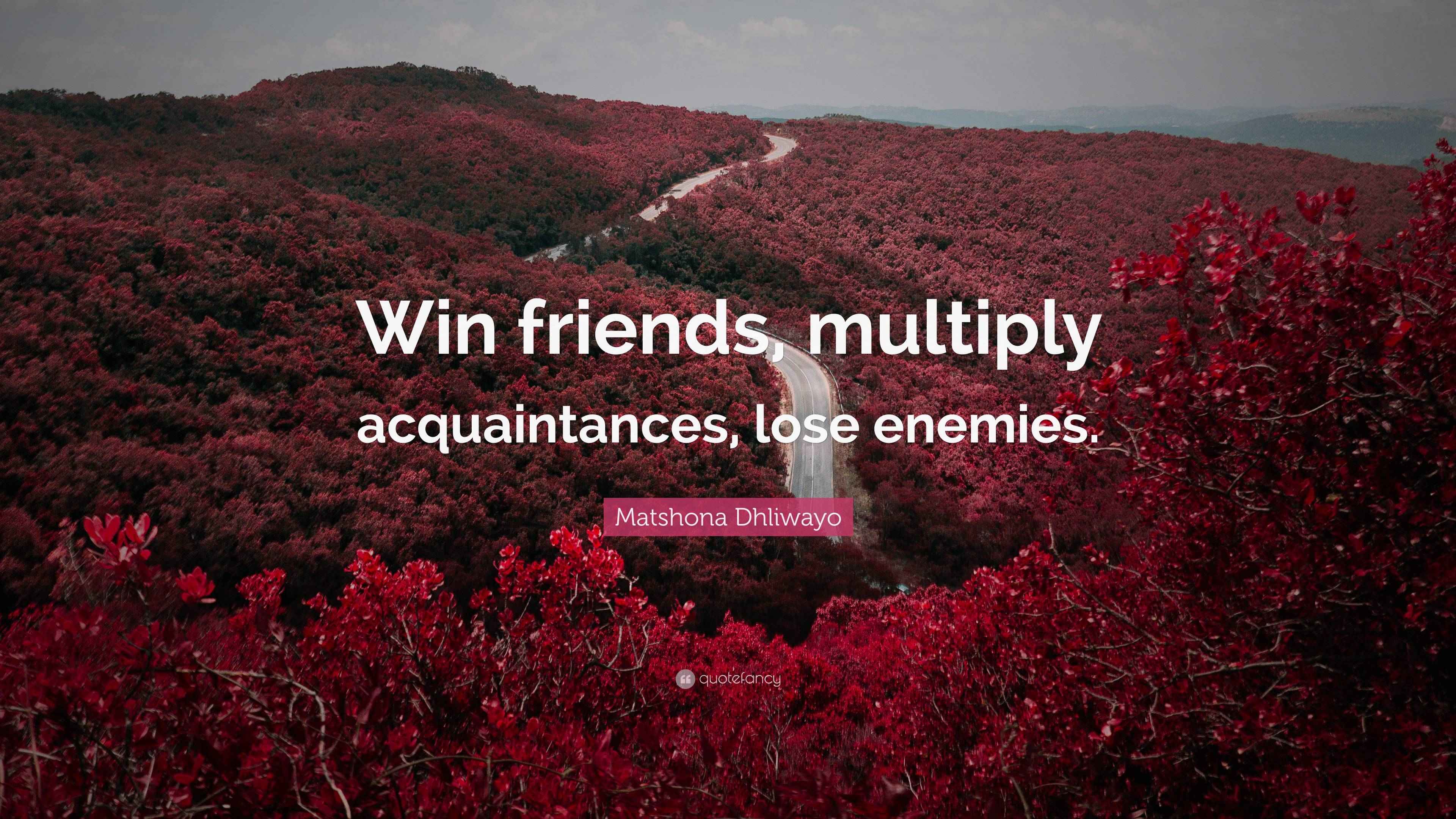 Matshona Dhliwayo Quote: “Win friends, multiply acquaintances, lose ...