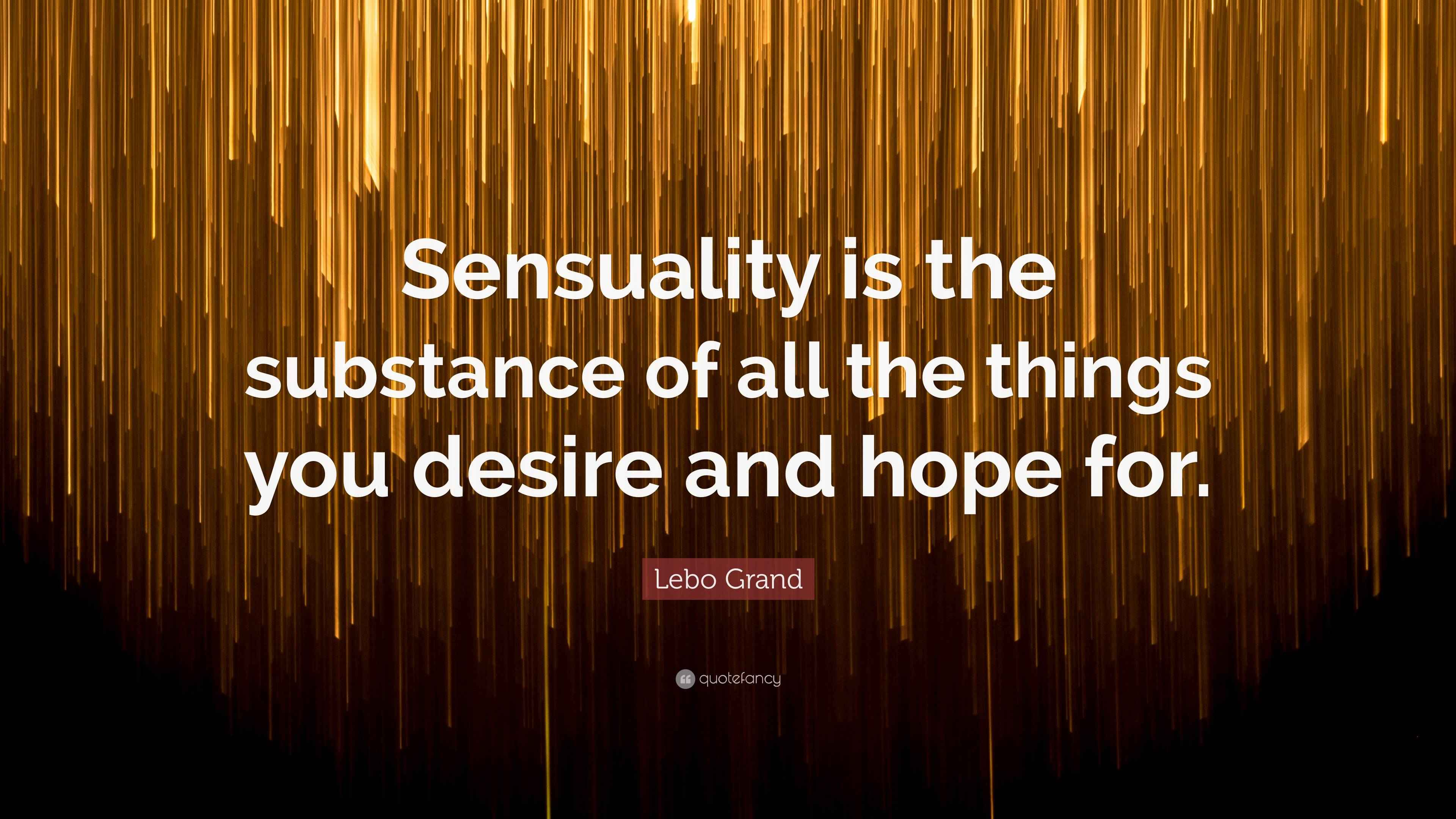 Lebo Grand Quote: “Sensuality is the substance of all the things you ...