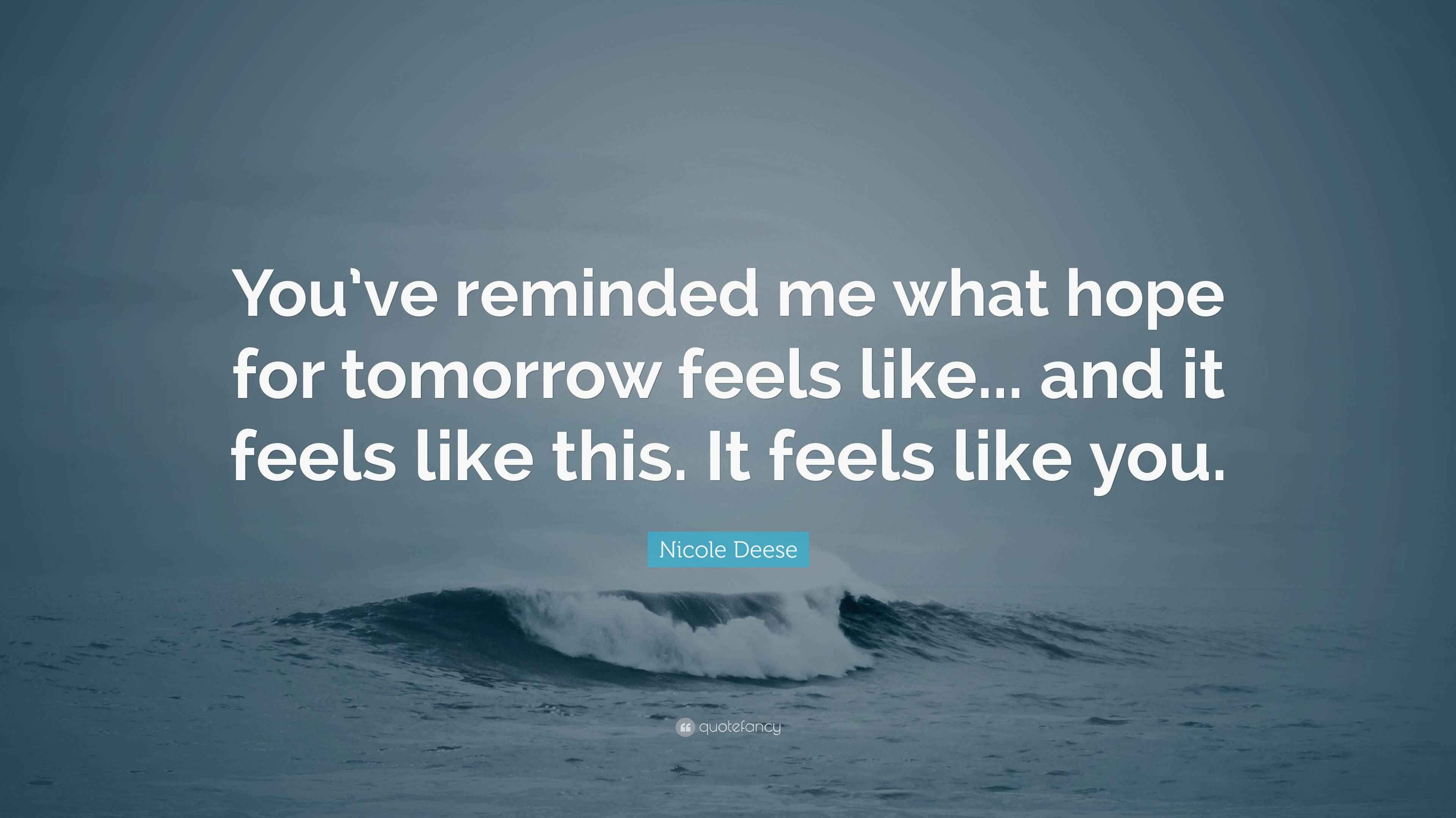 Nicole Deese Quote: “You’ve reminded me what hope for tomorrow feels ...