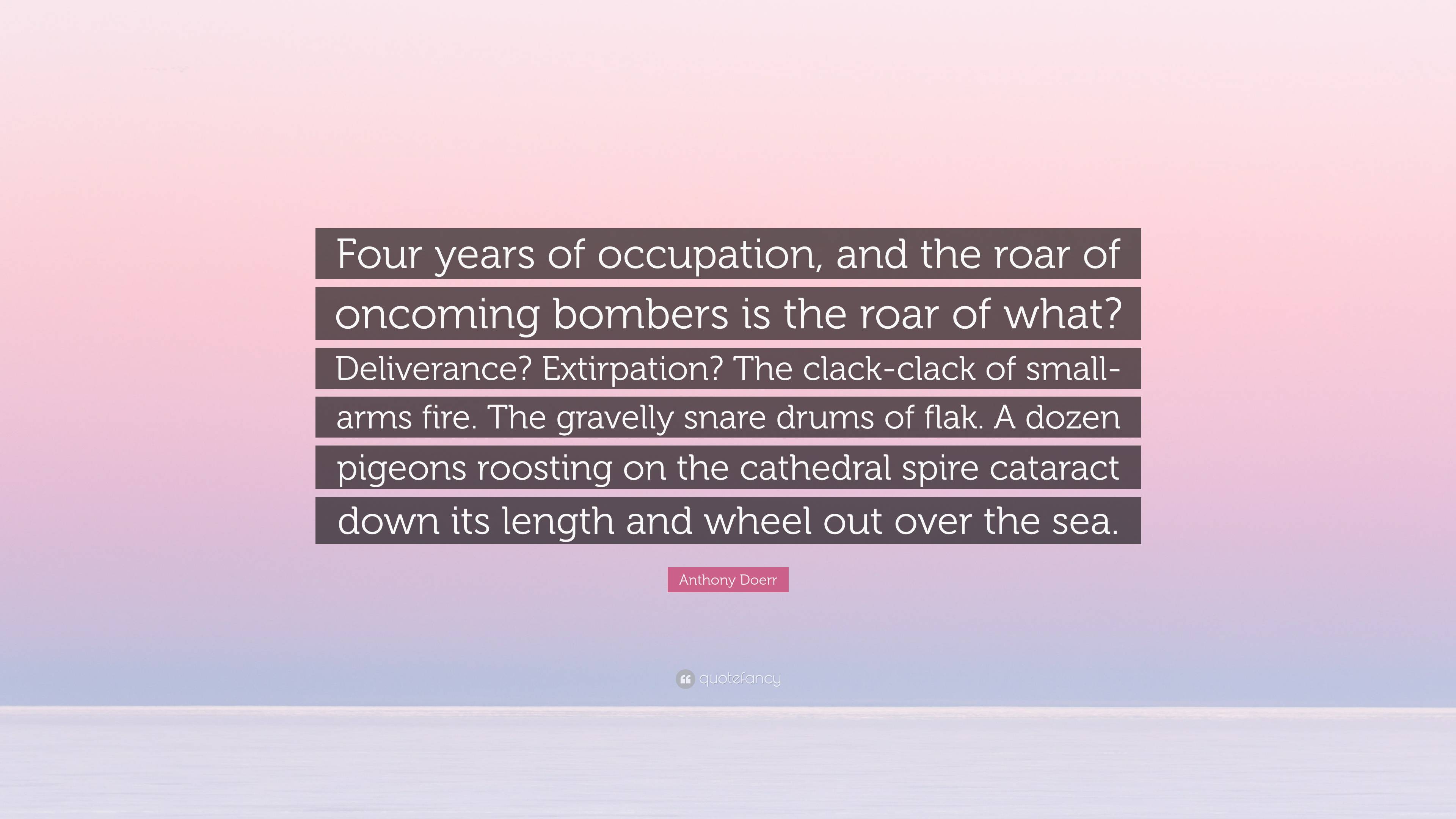 Anthony Doerr Quote: “Four years of occupation, and the roar of ...