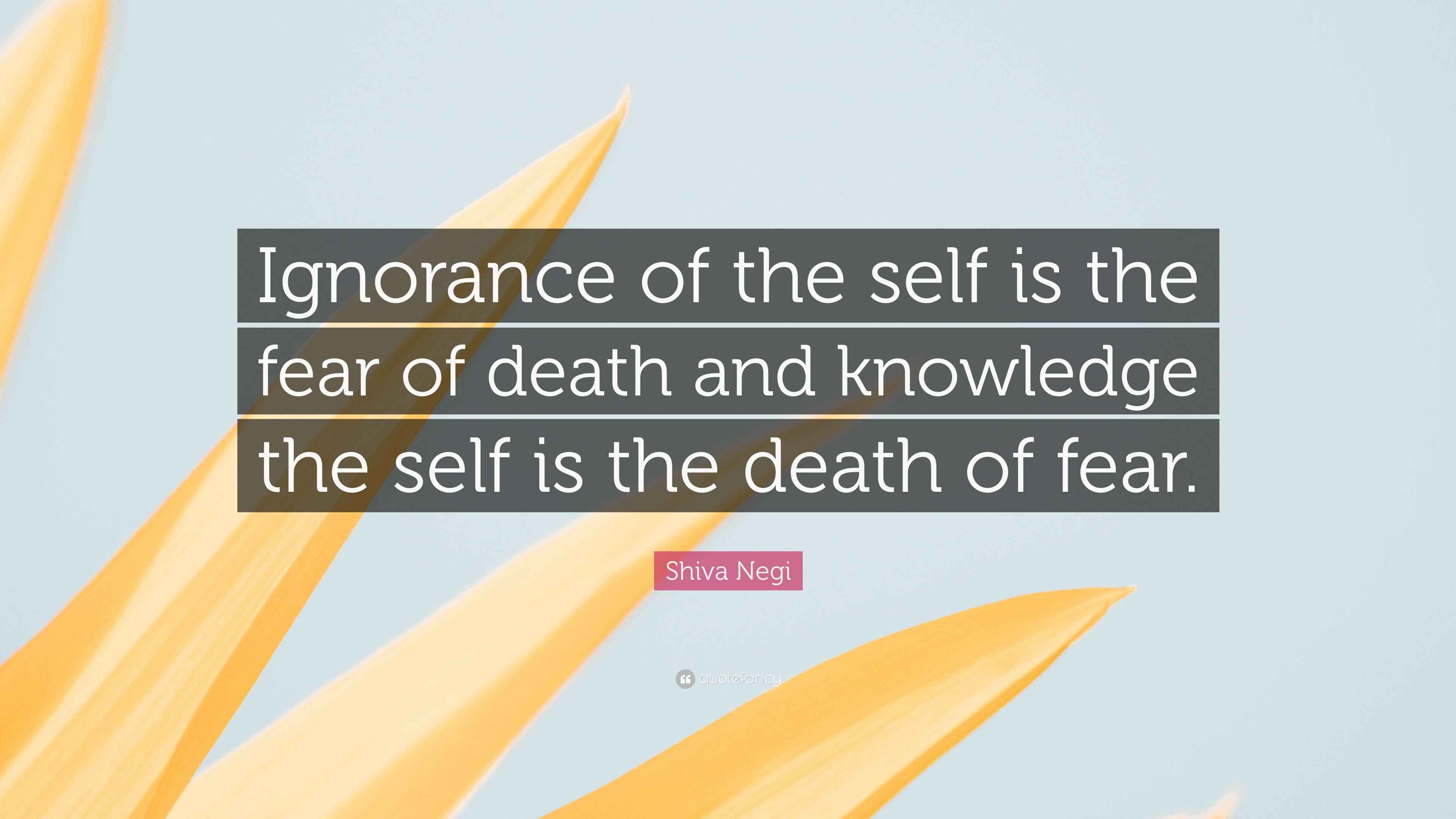 Shiva Negi Quote: “Ignorance of the self is the fear of death and ...