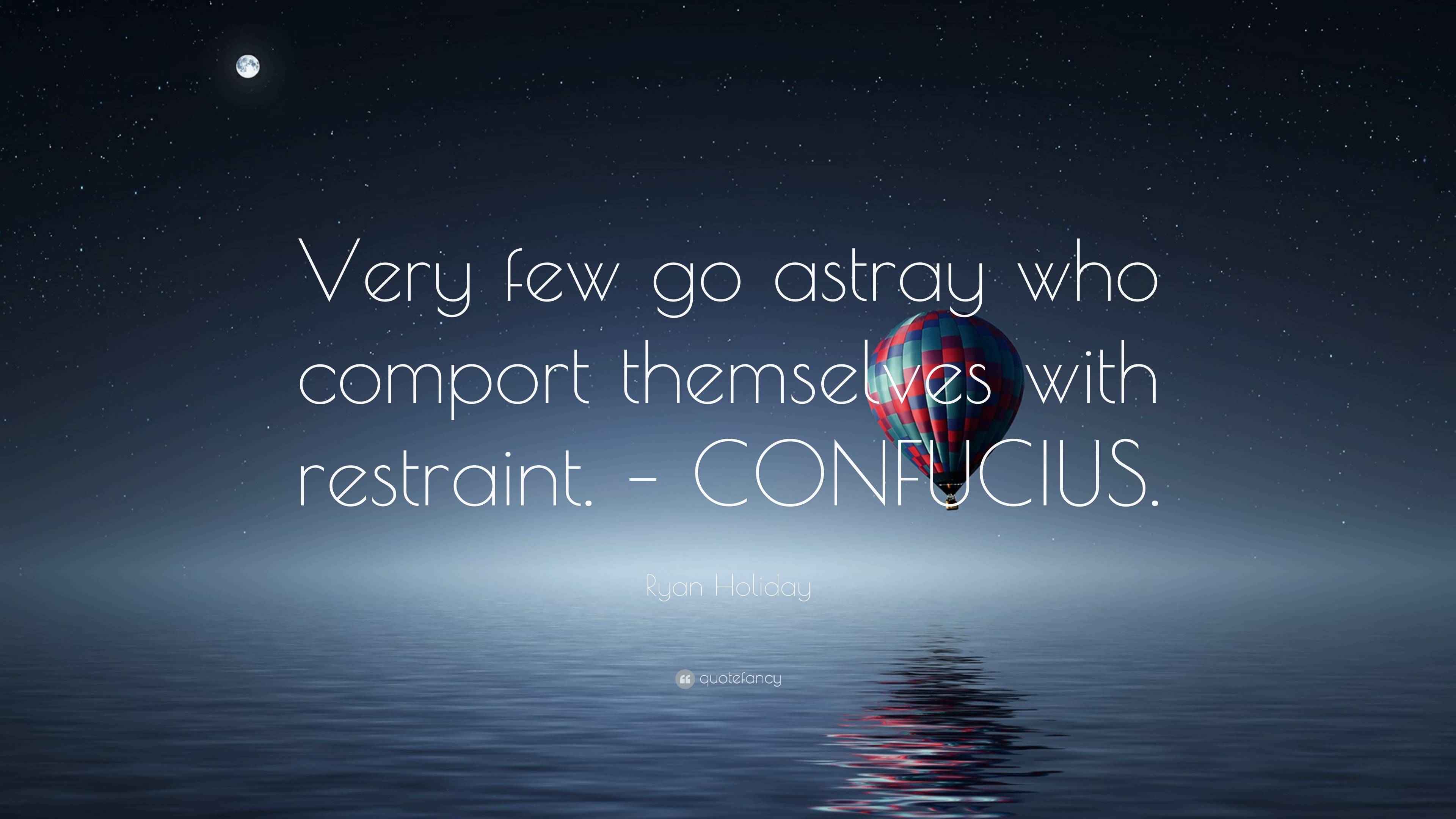 Ryan Holiday Quote: “Very few go astray who comport themselves with ...