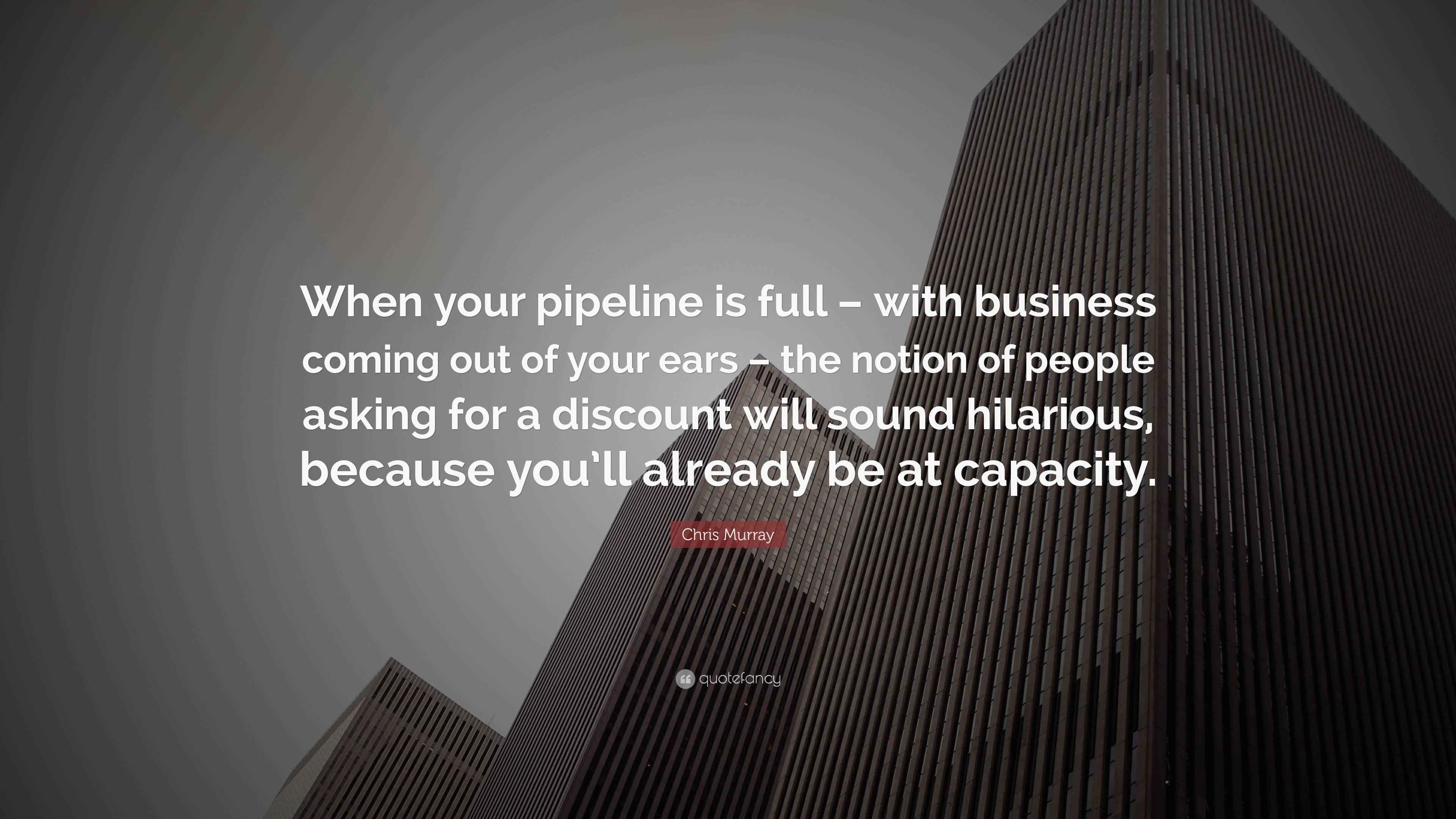 Chris Murray Quote: “When your pipeline is full – with business coming ...