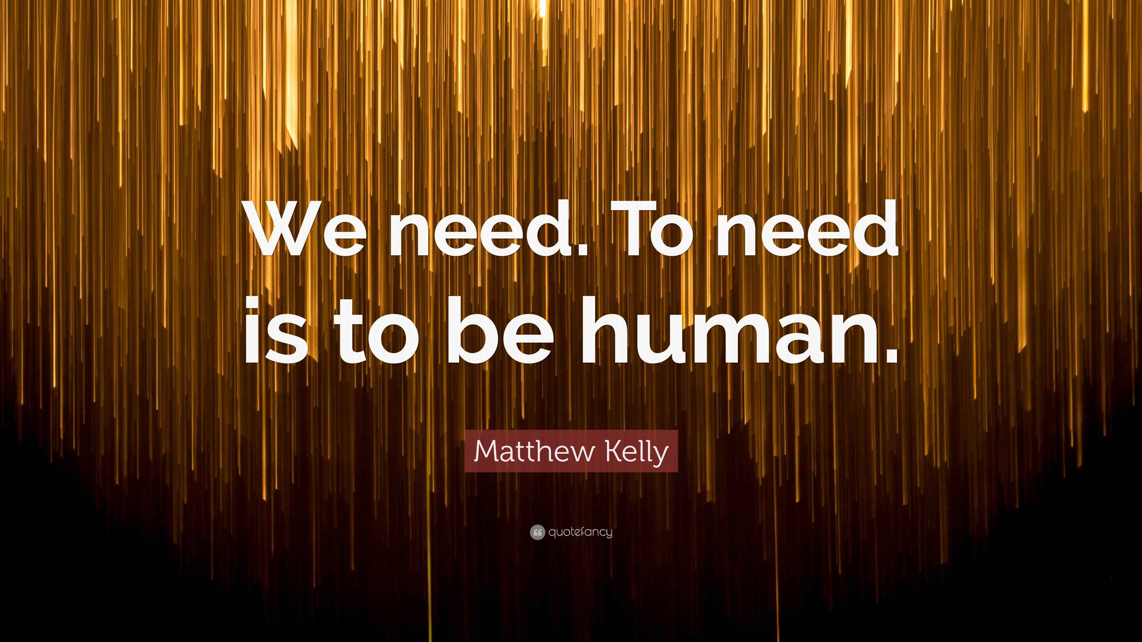 Matthew Kelly Quote: “We need. To need is to be human.”