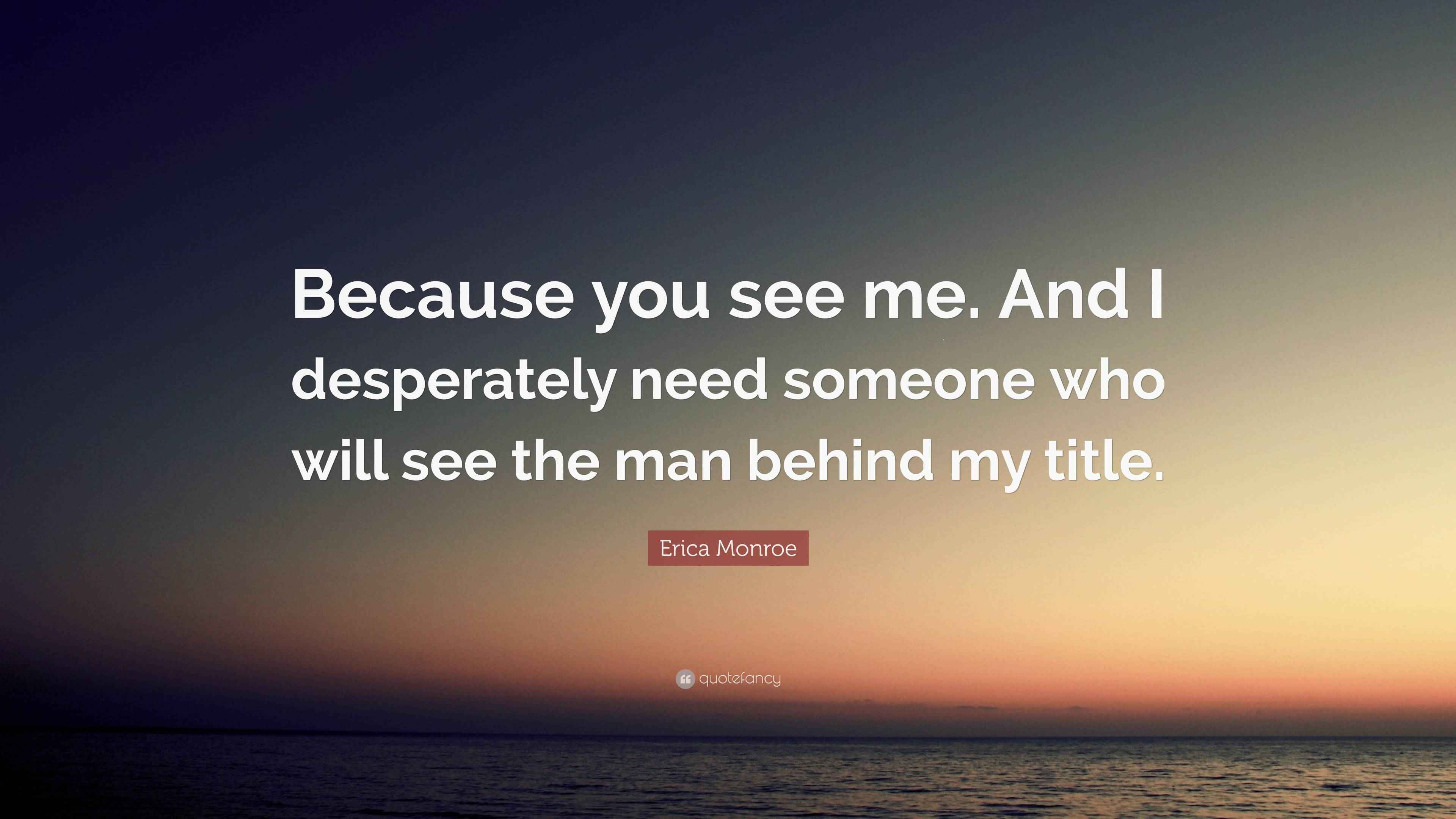 Erica Monroe Quote: “Because you see me. And I desperately need someone ...