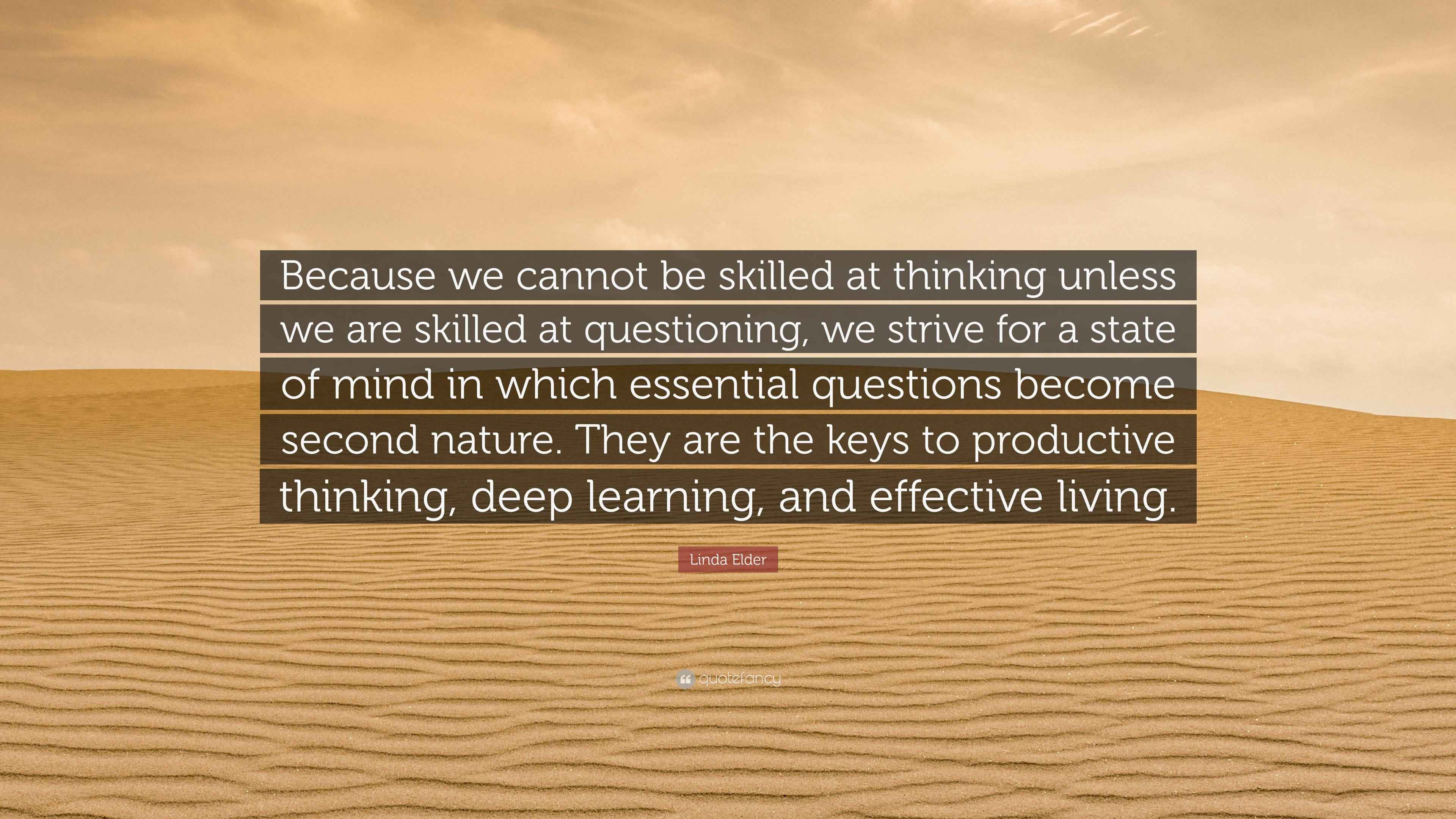 Linda Elder Quote: “Because we cannot be skilled at thinking unless we are skilled at ...