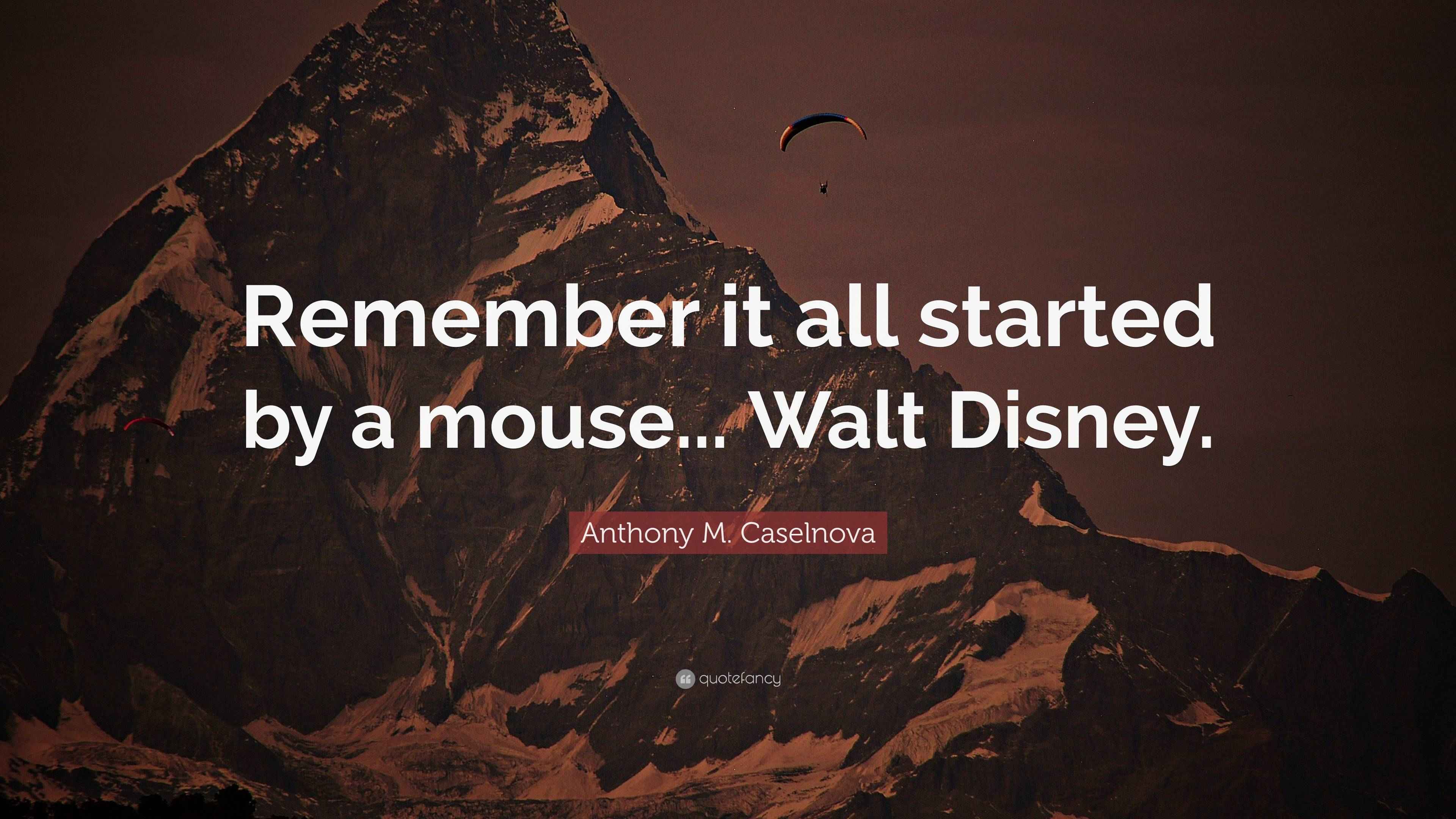 Anthony M. Caselnova Quote: “Remember it all started by a mouse... Walt ...