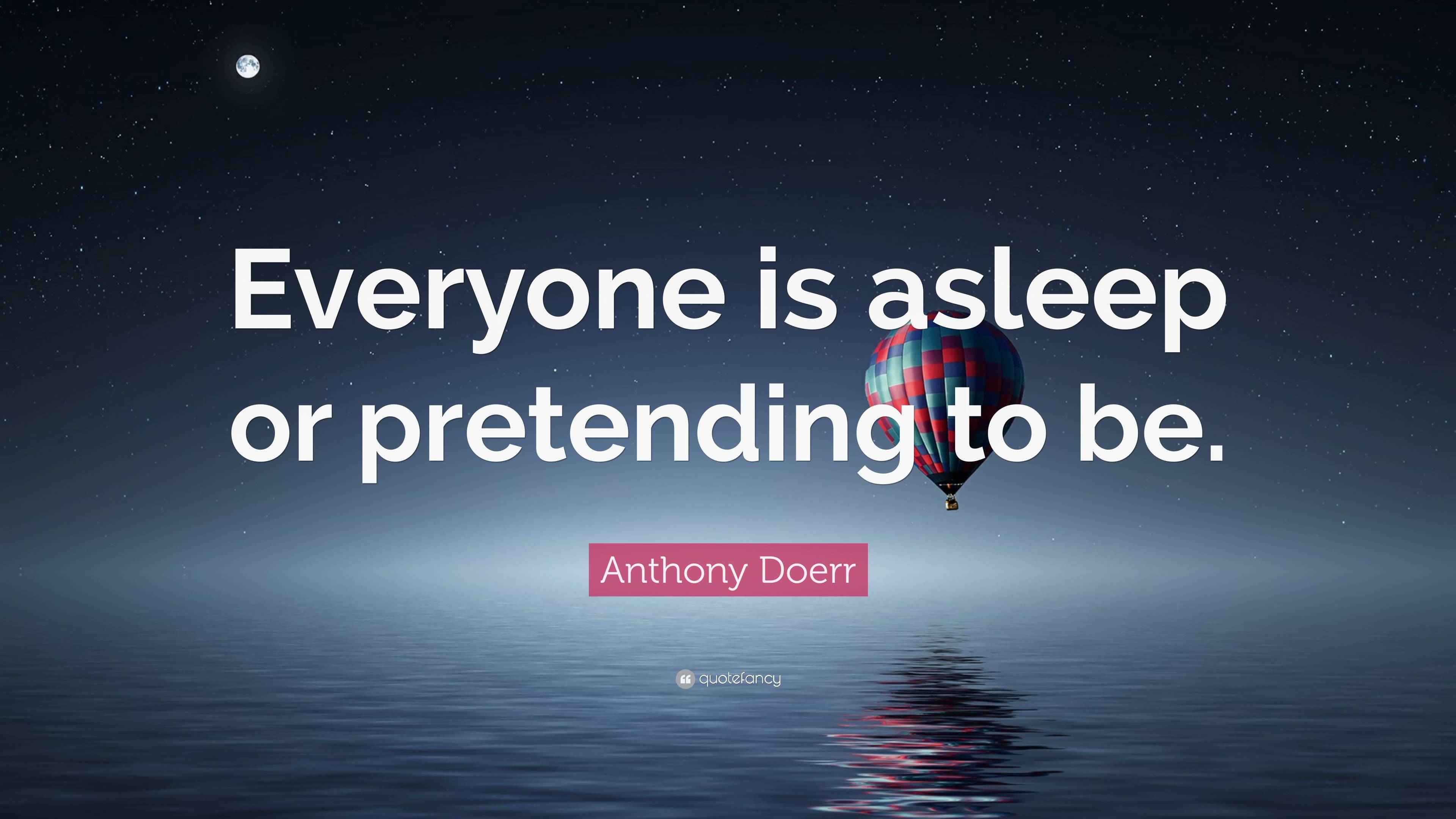 Anthony Doerr Quote: “Everyone is asleep or pretending to be.”