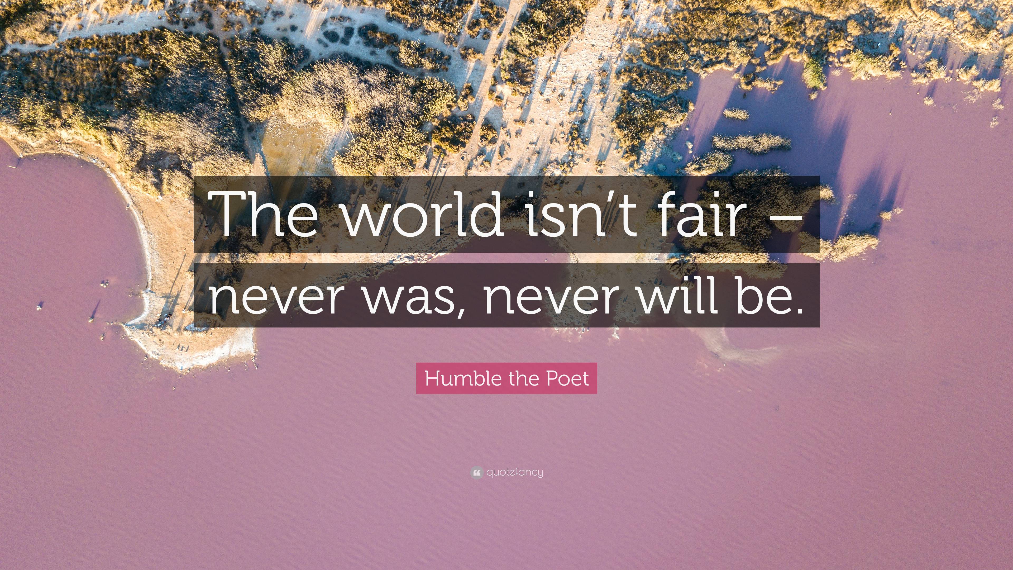 Humble the Poet Quote: “The world isn’t fair – never was, never will be.”