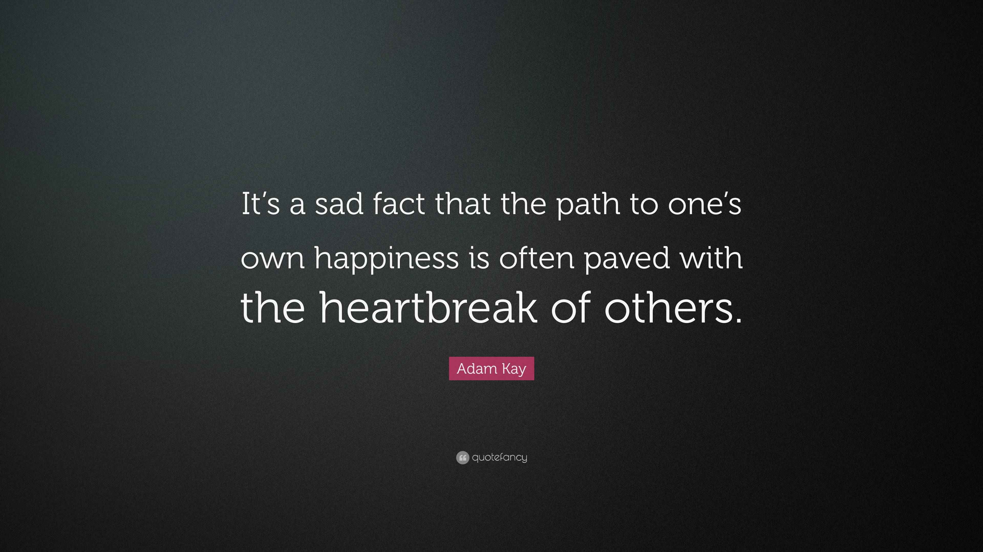 Adam Kay Quote: “It’s a sad fact that the path to one’s own happiness ...