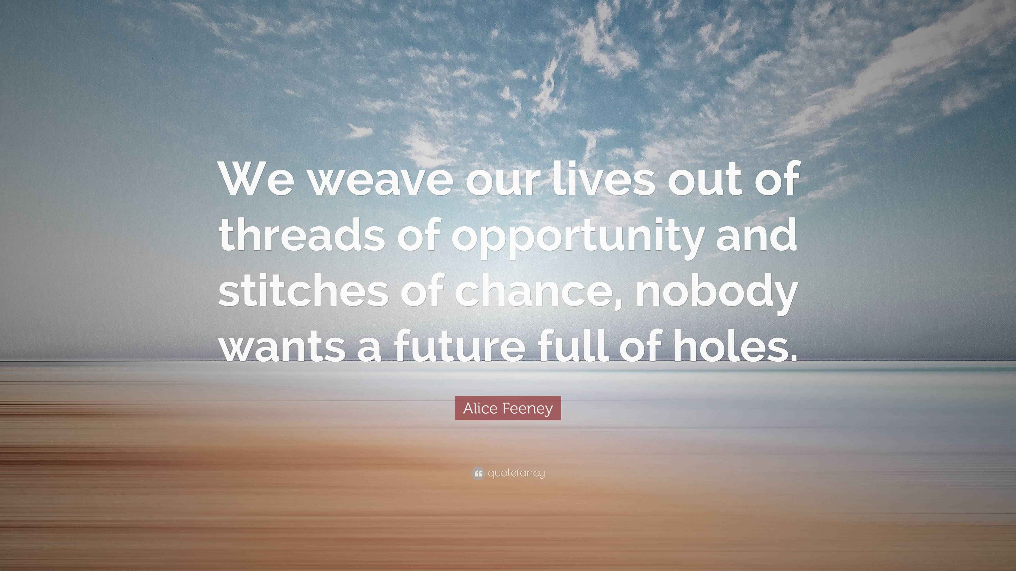 Alice Feeney Quote: “We weave our lives out of threads of opportunity ...