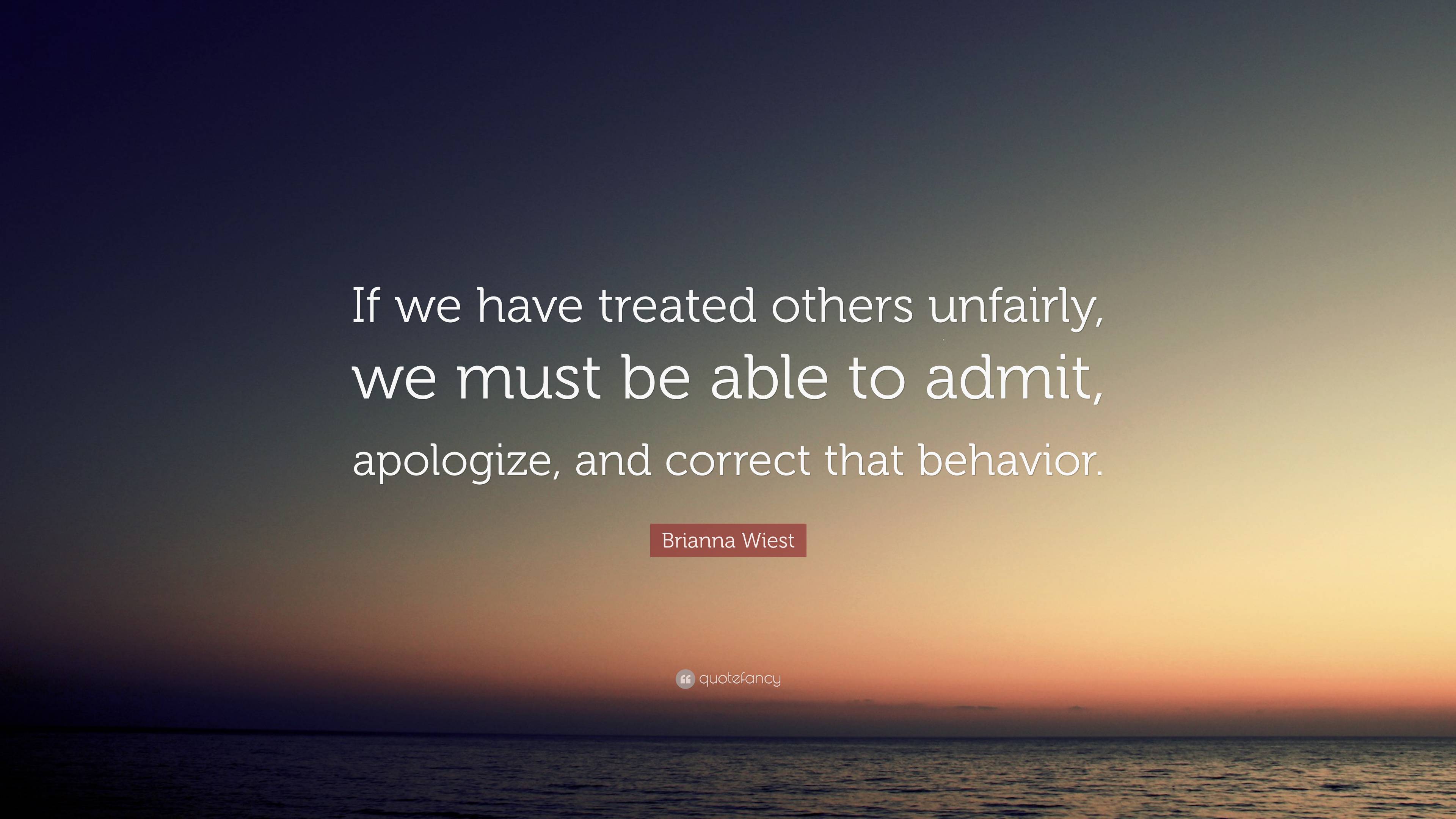 Brianna Wiest Quote: “If we have treated others unfairly, we must be ...