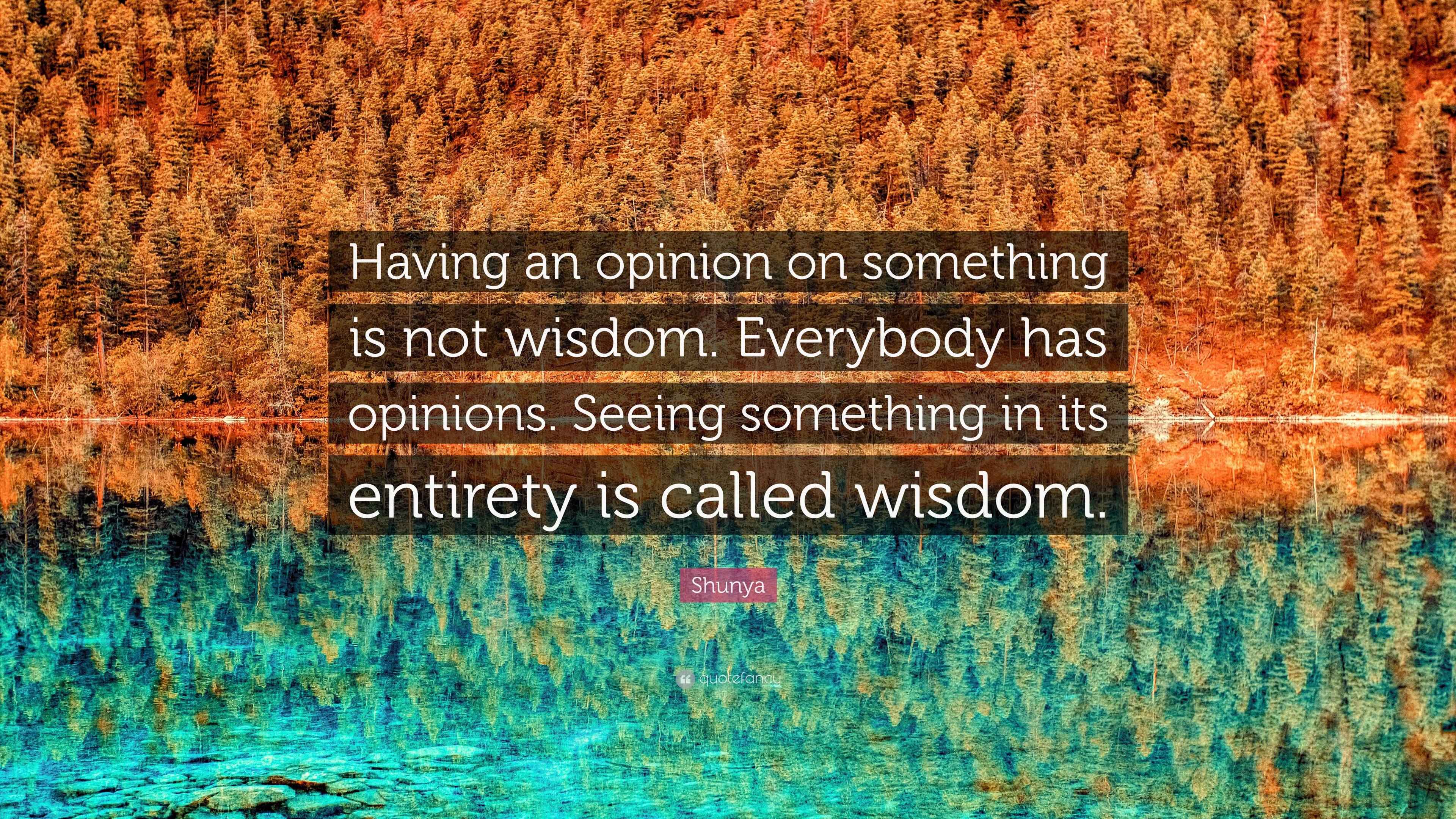 Shunya Quote: “Having an opinion on something is not wisdom. Everybody ...