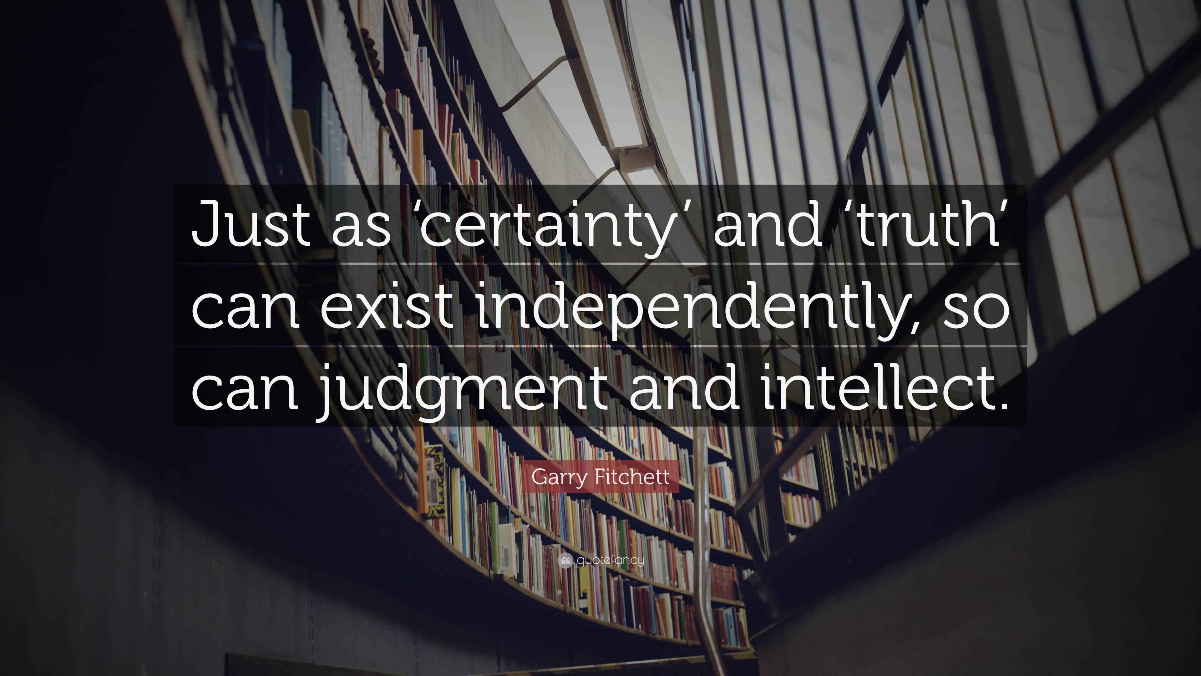 Garry Fitchett Quote: “Just as ‘certainty’ and ‘truth’ can exist ...