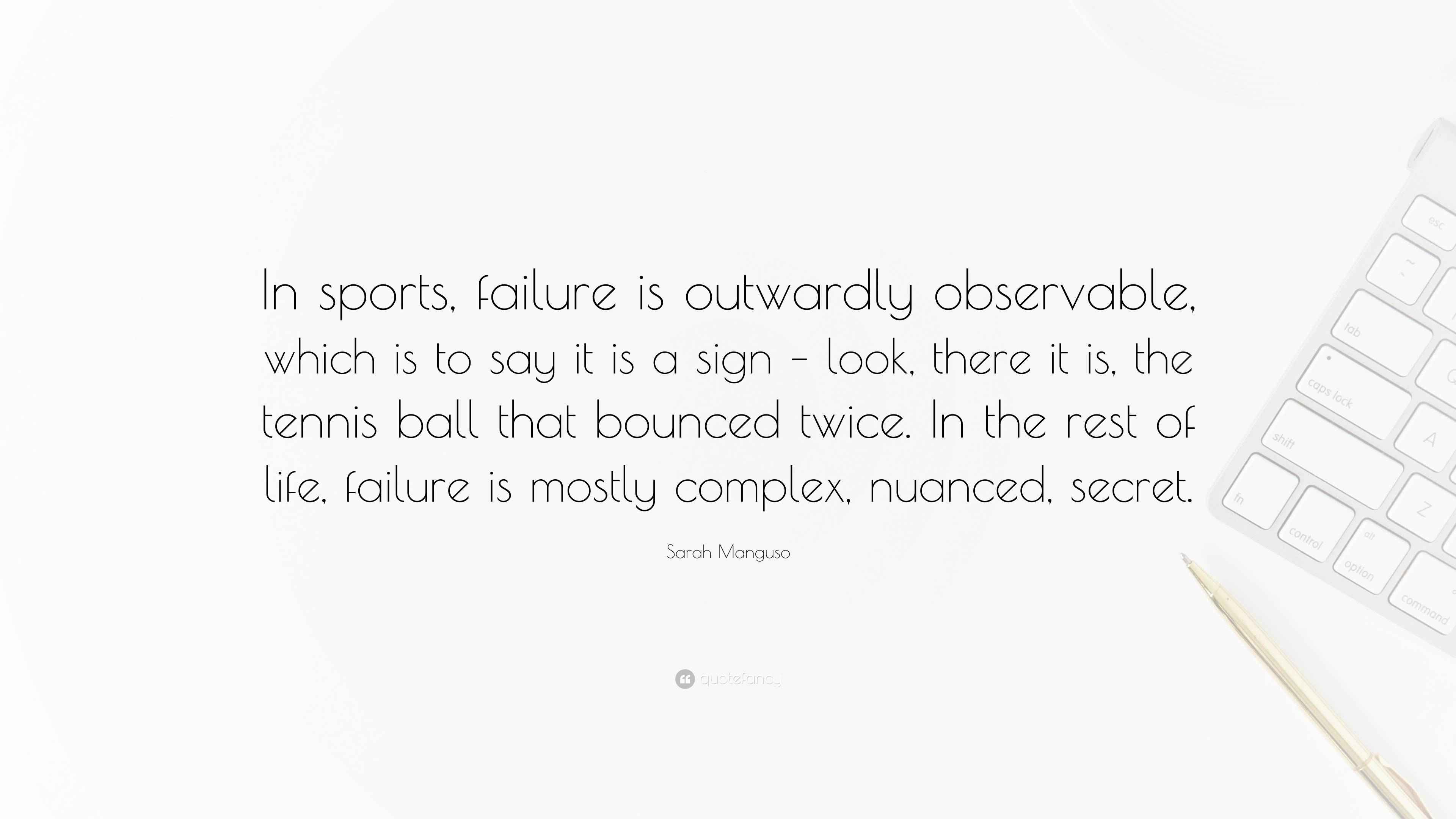 Sarah Manguso Quote: “In sports, failure is outwardly observable, which ...