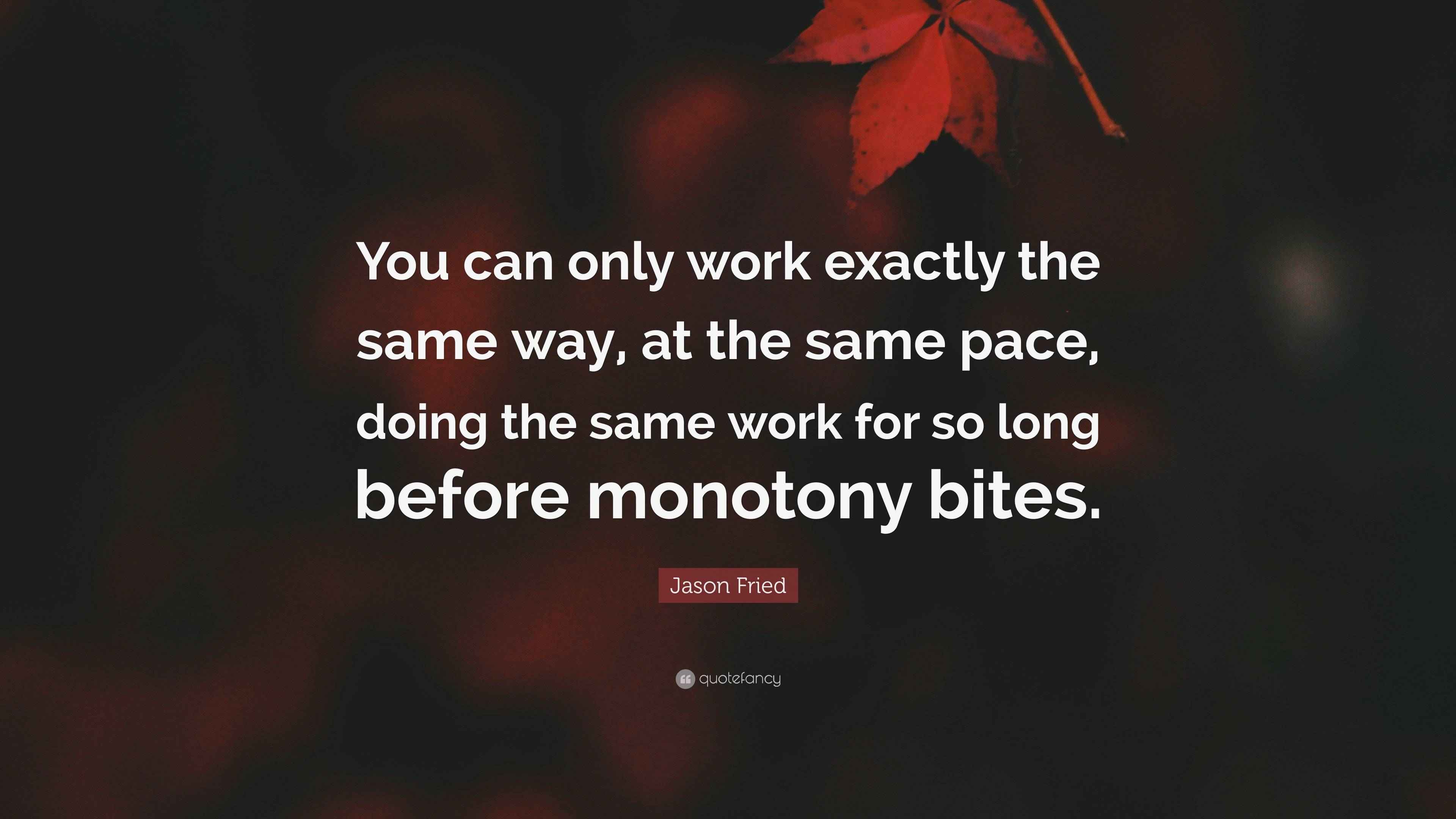Jason Fried Quote: “You can only work exactly the same way, at the same ...