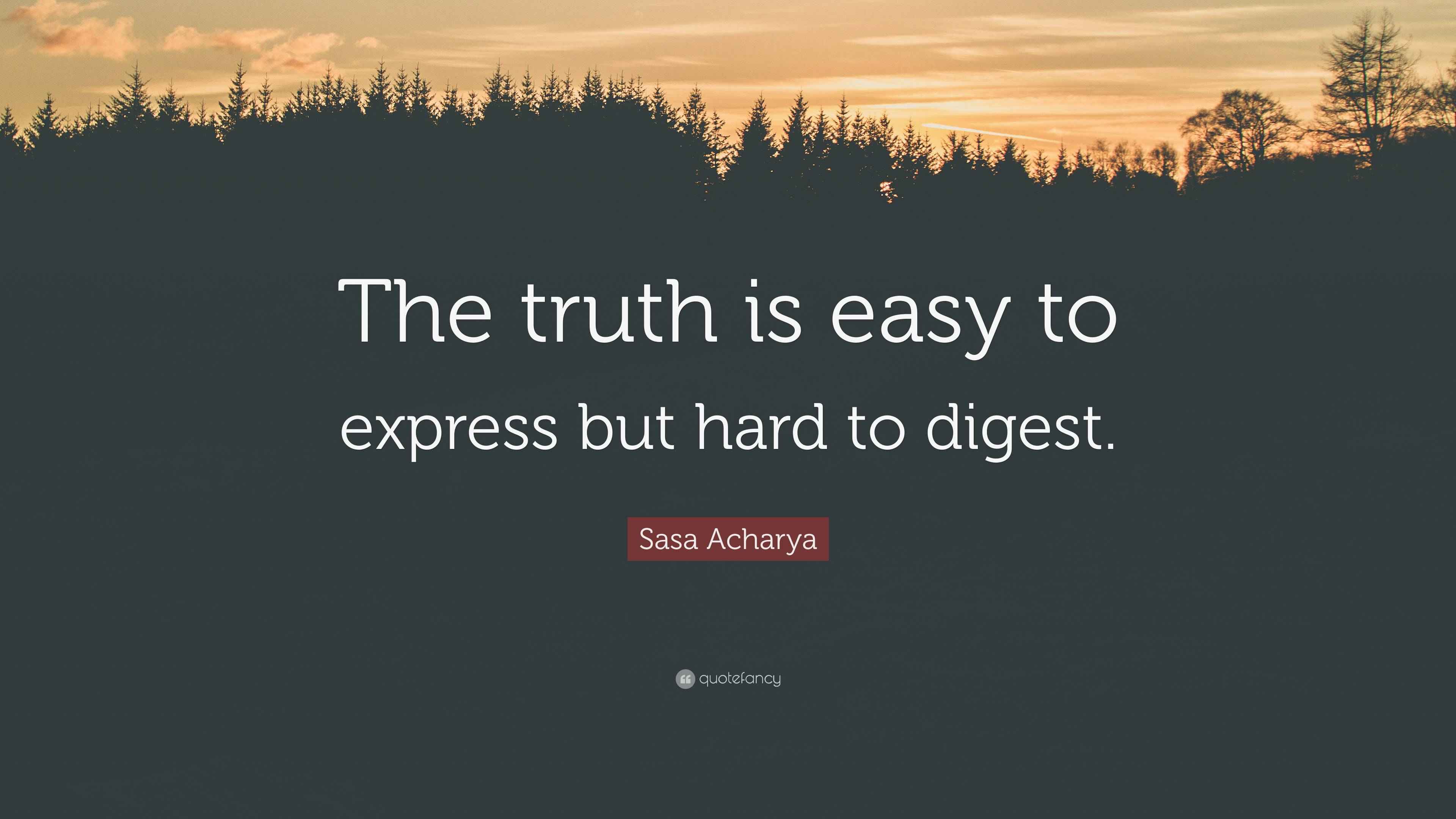 Sasa Acharya Quote: “The truth is easy to express but hard to digest.”