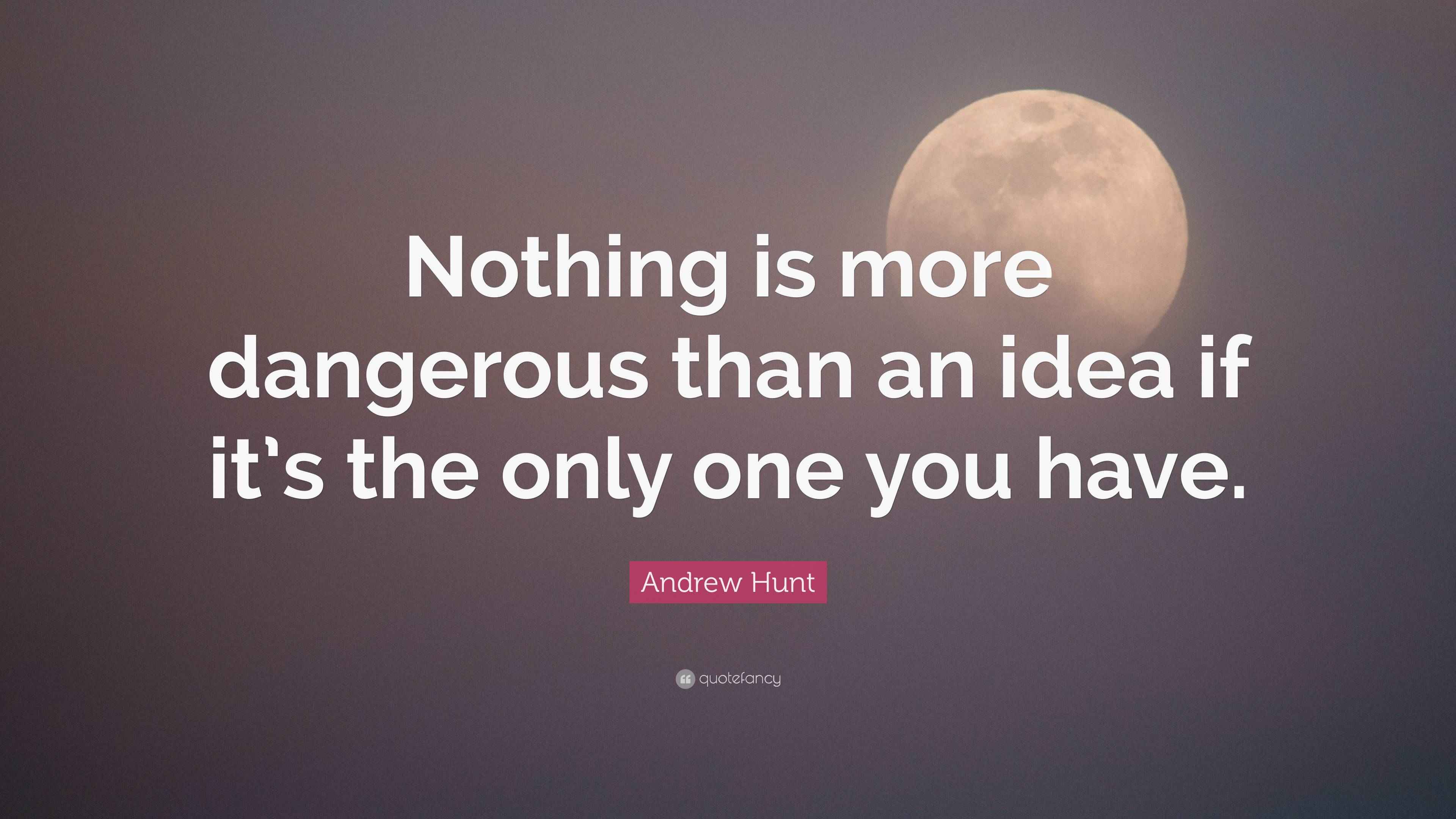 Andrew Hunt Quote: “Nothing is more dangerous than an idea if it’s the ...