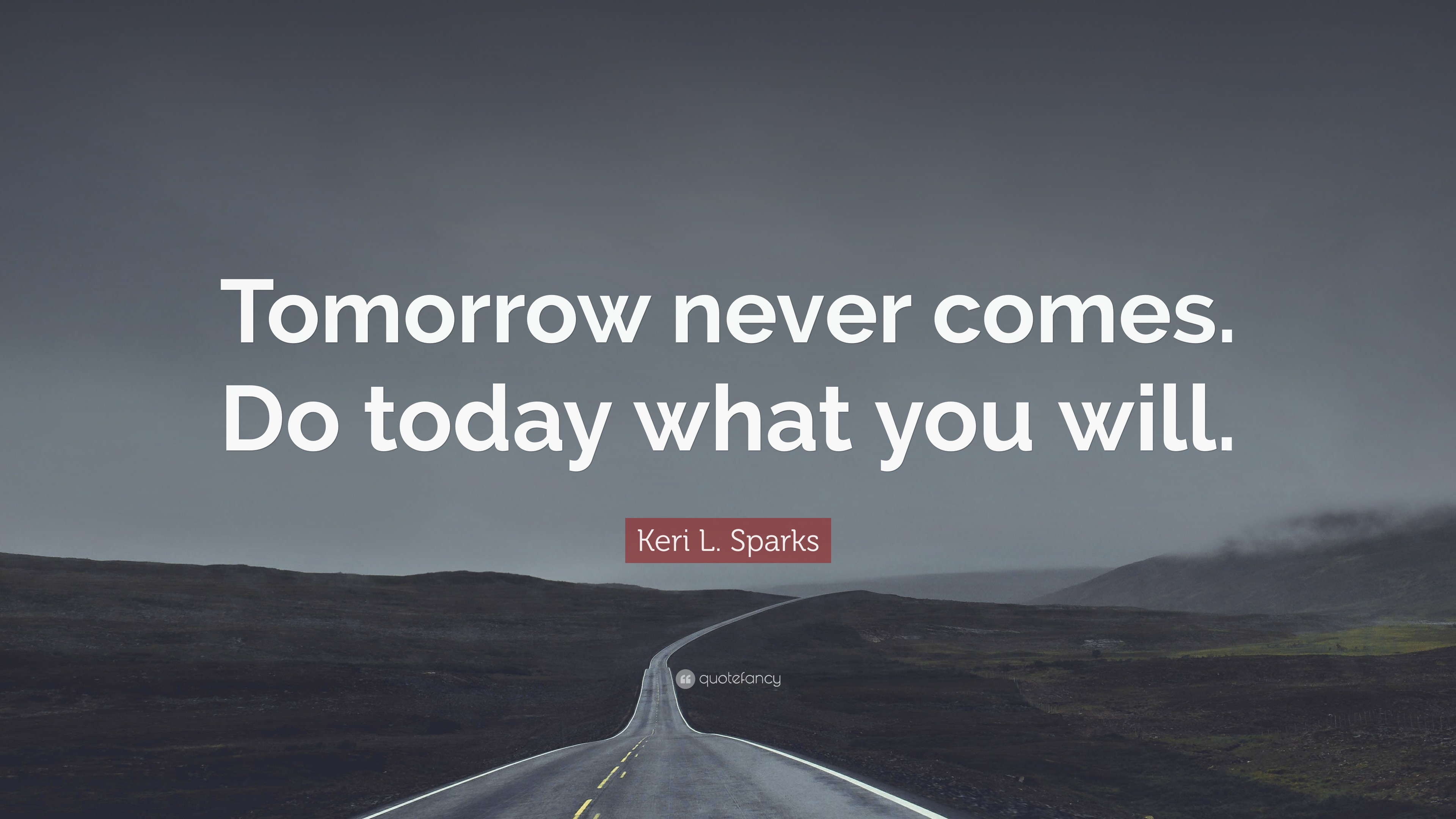 Keri L. Sparks Quote: “Tomorrow never comes. Do today what you will.”