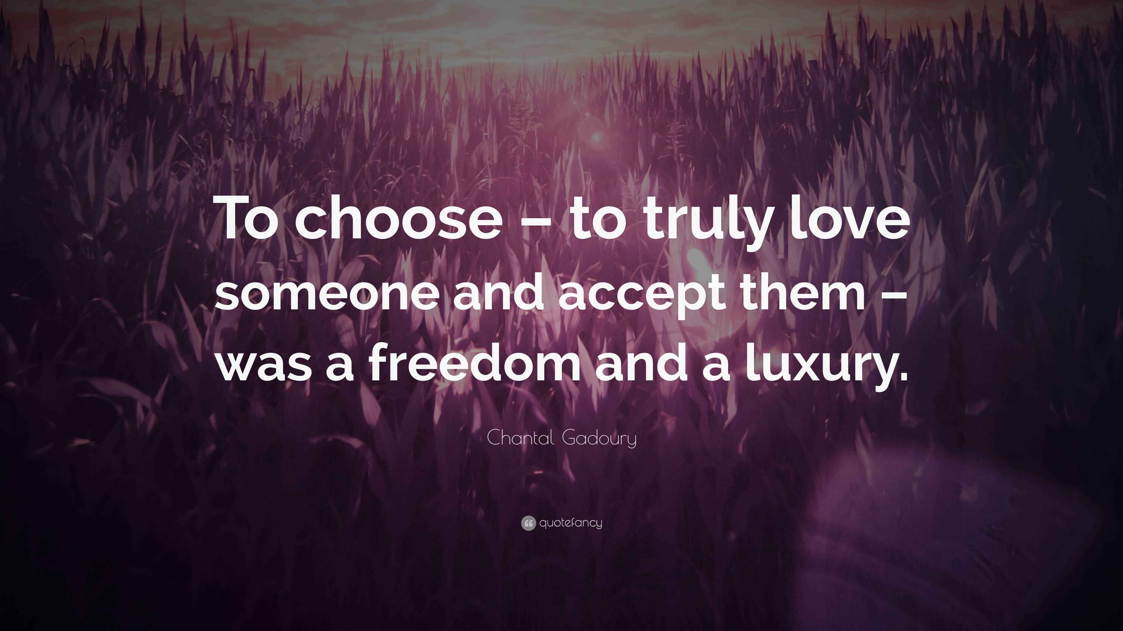 Chantal Gadoury Quote: “To choose – to truly love someone and accept ...