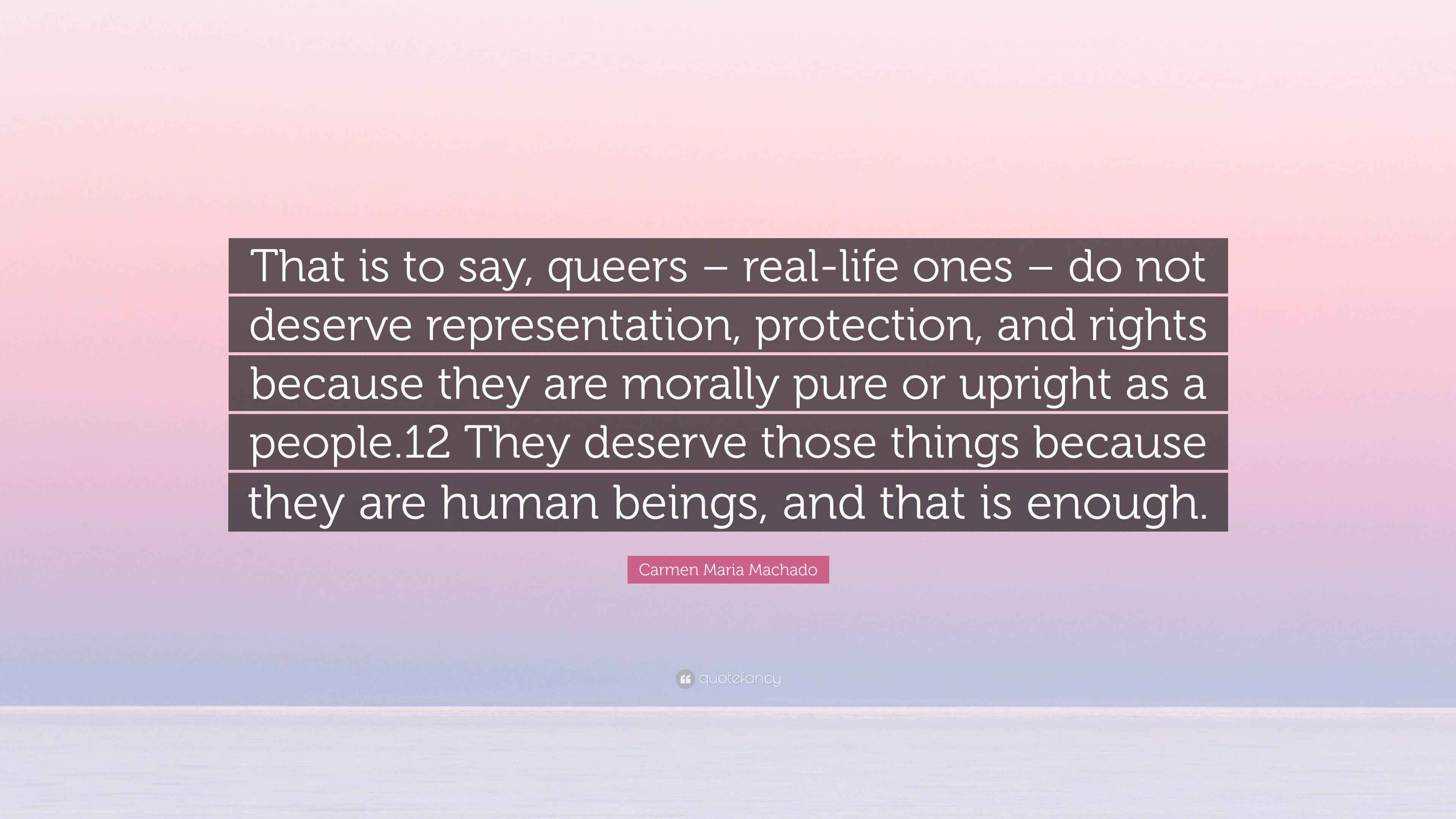 Carmen Maria Machado Quote: “That is to say, queers – real-life ones – do not deserve ...