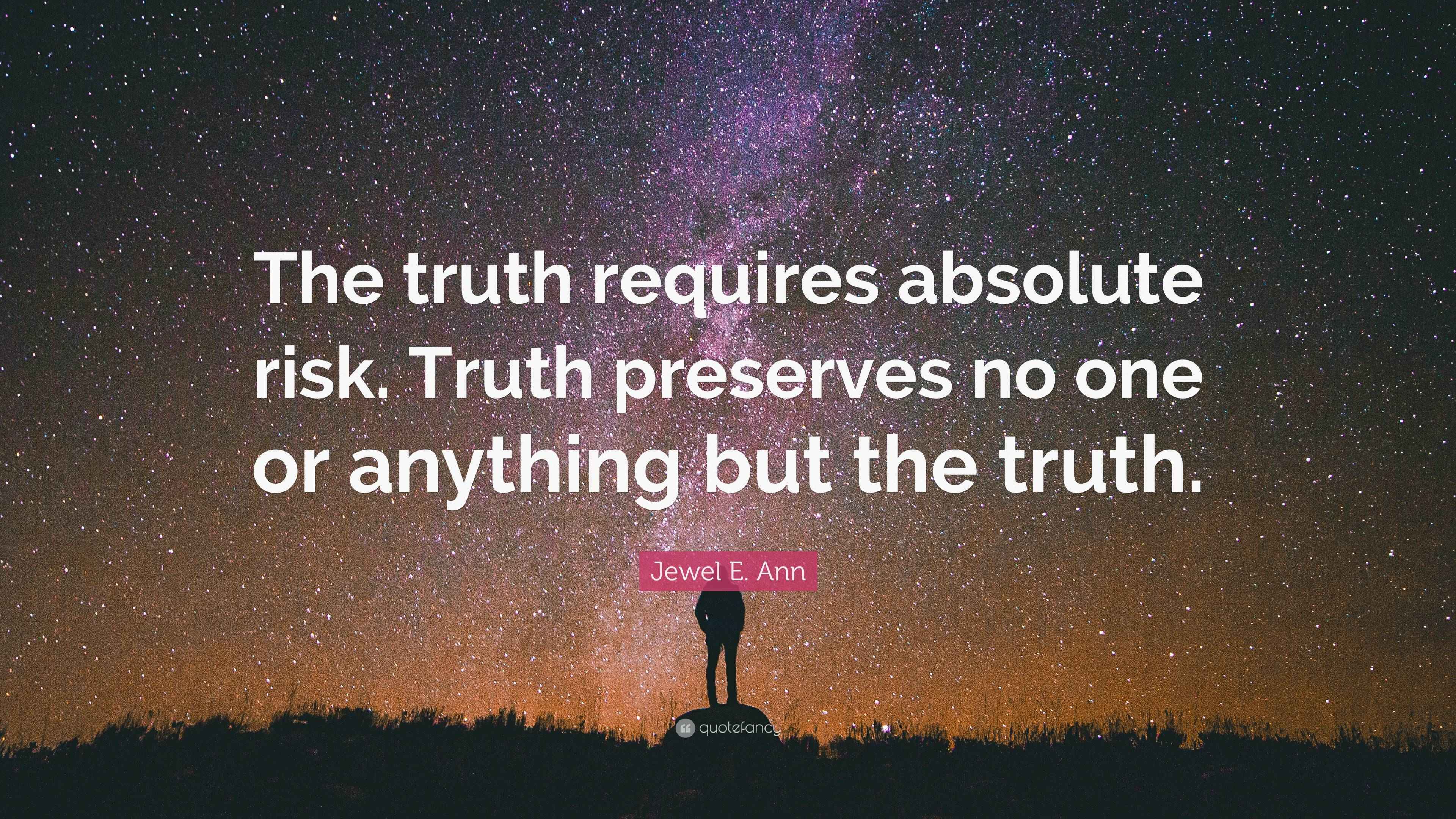 Jewel E. Ann Quote: “The truth requires absolute risk. Truth preserves ...