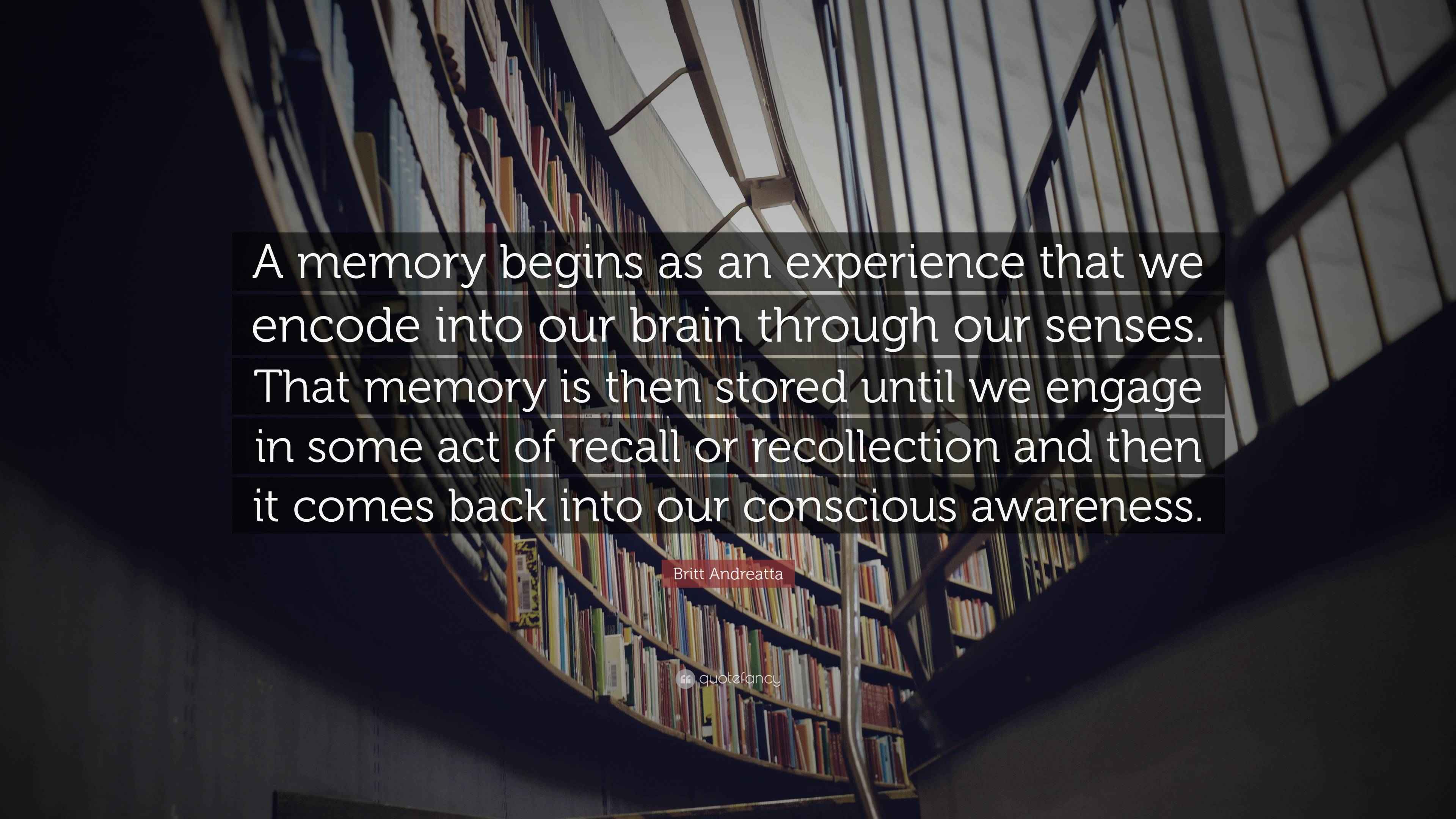 Britt Andreatta Quote: “A memory begins as an experience that we encode ...