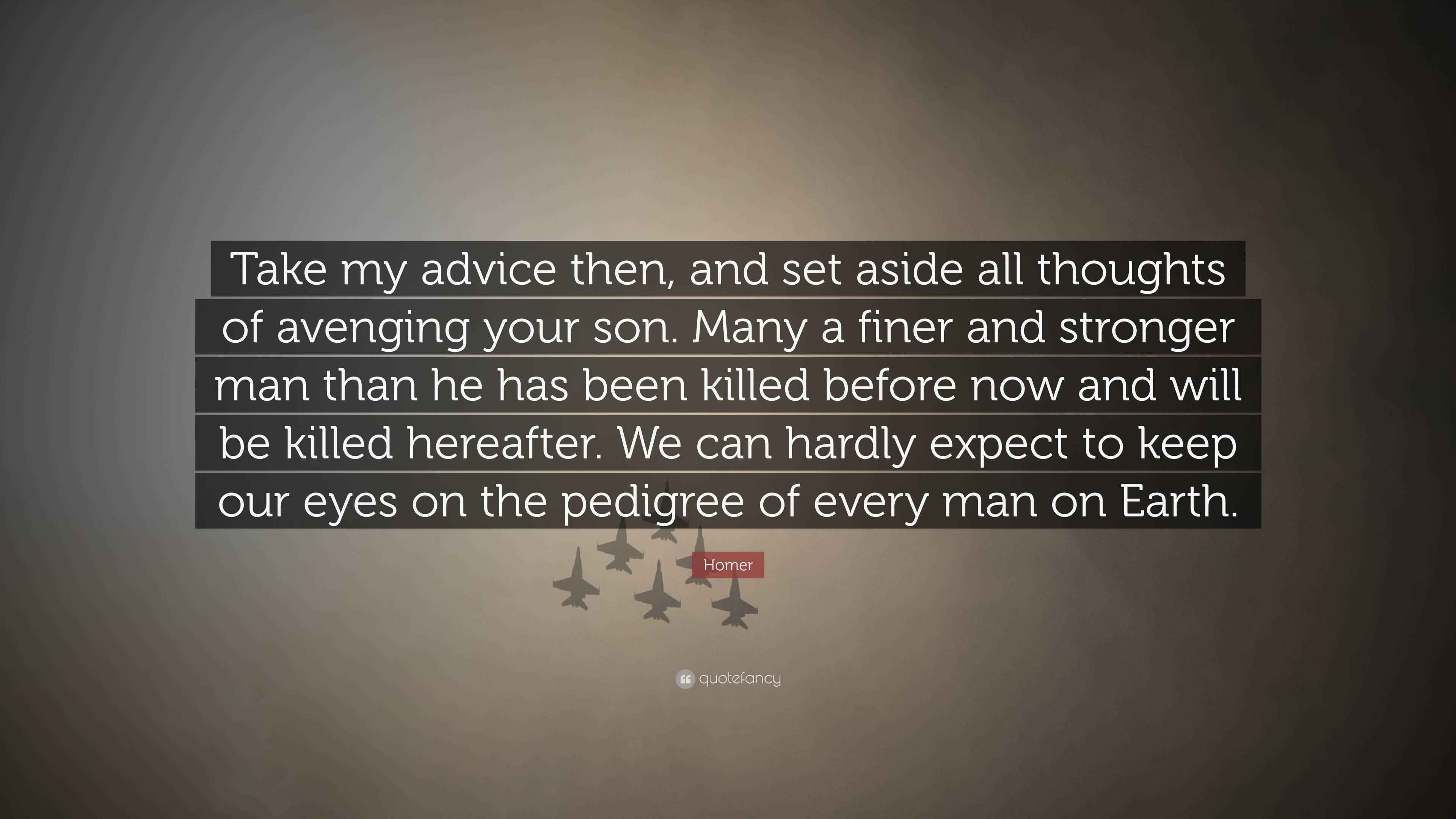 Homer Quote: “Take my advice then, and set aside all thoughts of ...