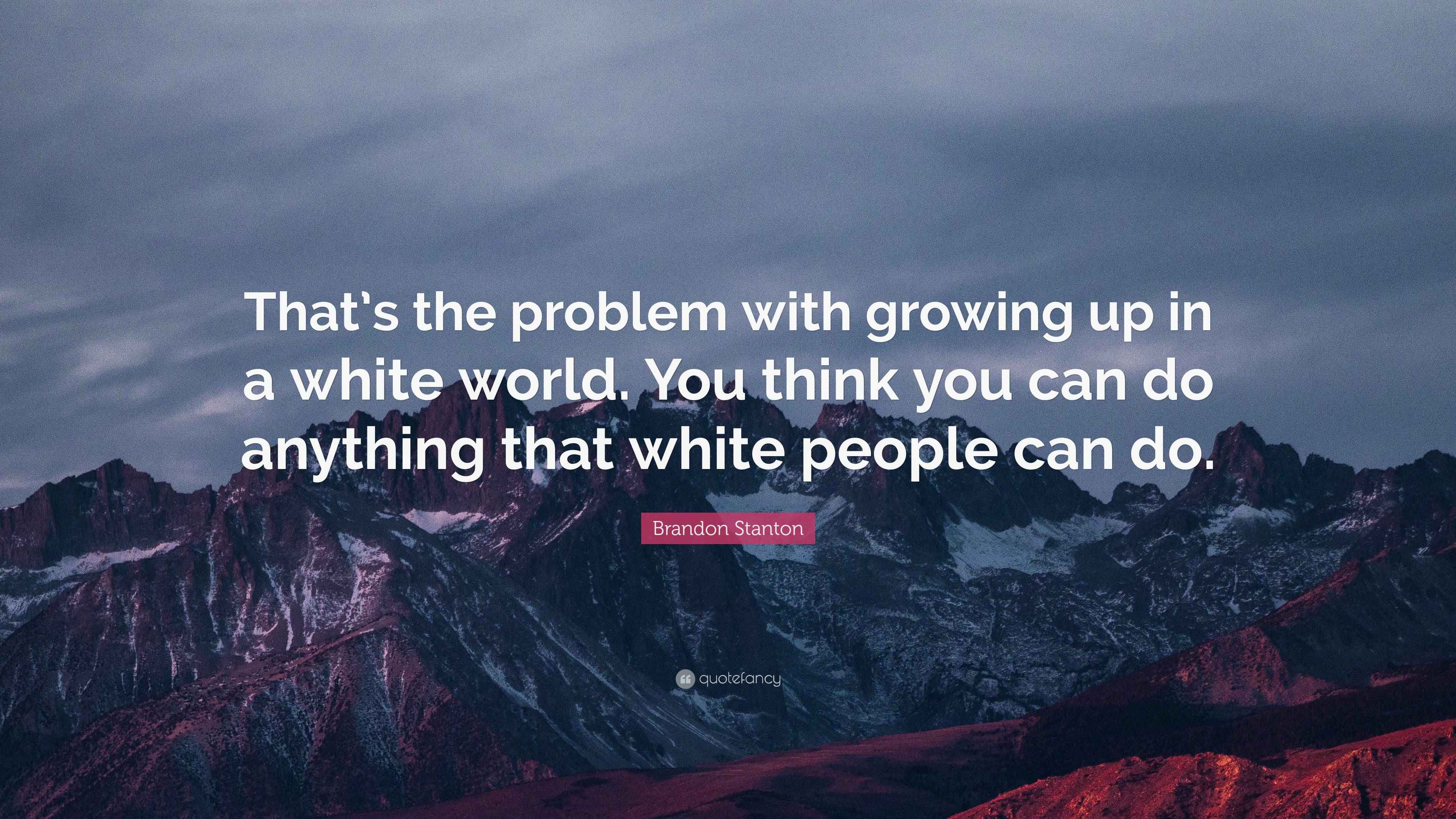 Brandon Stanton Quote: “That’s the problem with growing up in a white ...