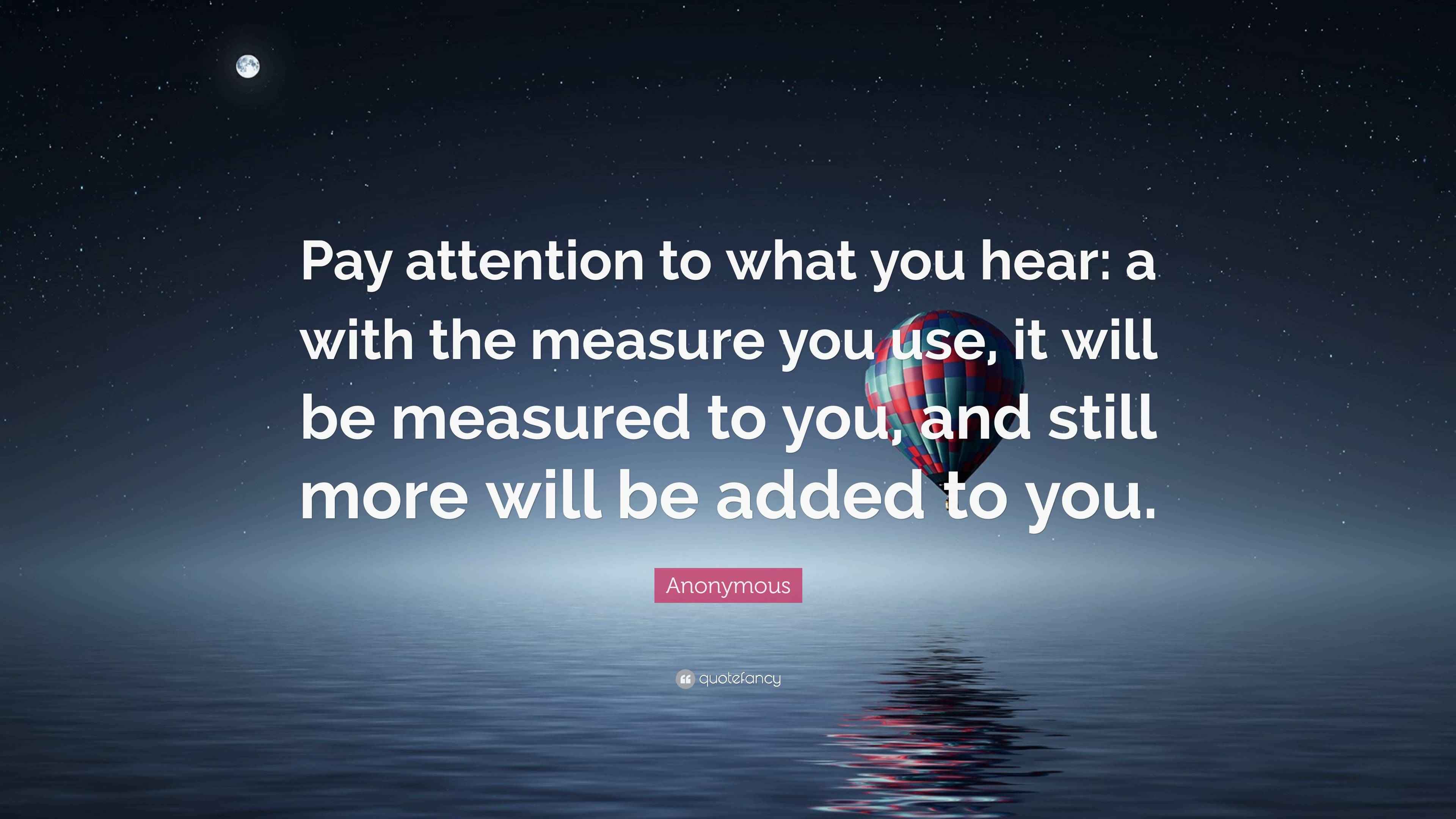 Anonymous Quote: “Pay attention to what you hear: a with the measure ...