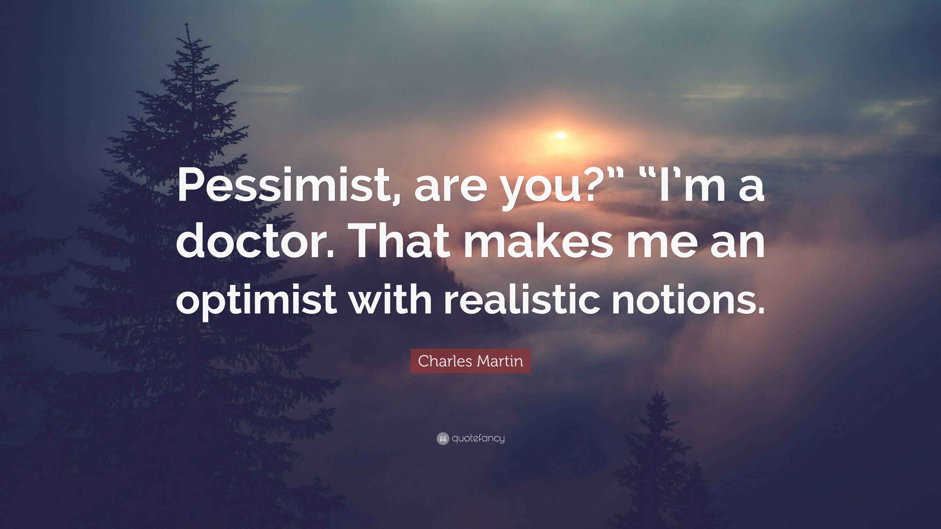 Charles Martin Quote: “Pessimist, are you?” “I’m a doctor. That makes ...