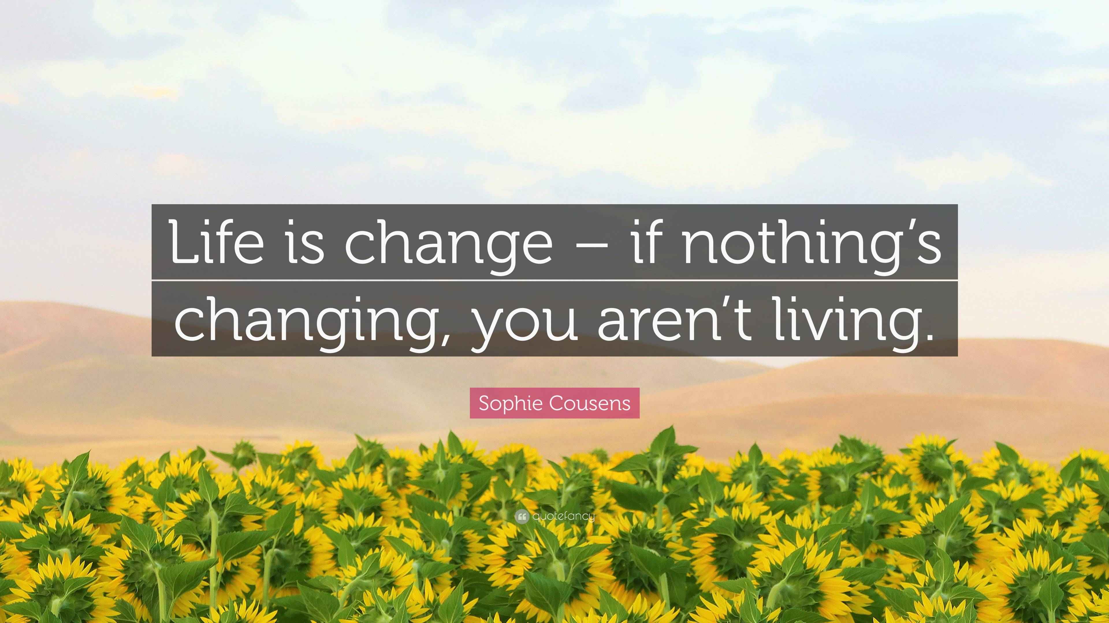 Sophie Cousens Quote: “Life is change – if nothing’s changing, you aren ...