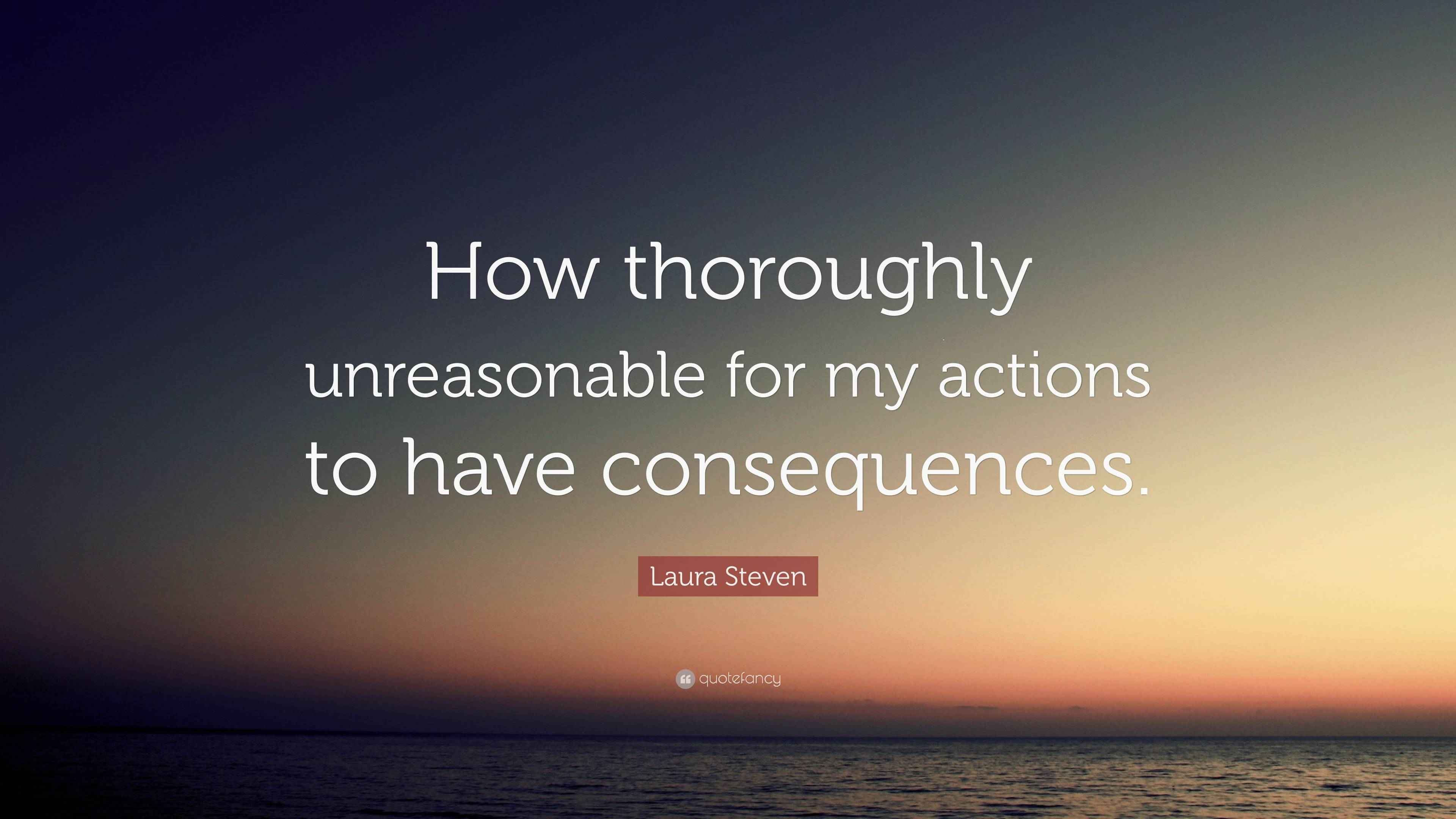 Laura Steven Quote: “How thoroughly unreasonable for my actions to have ...
