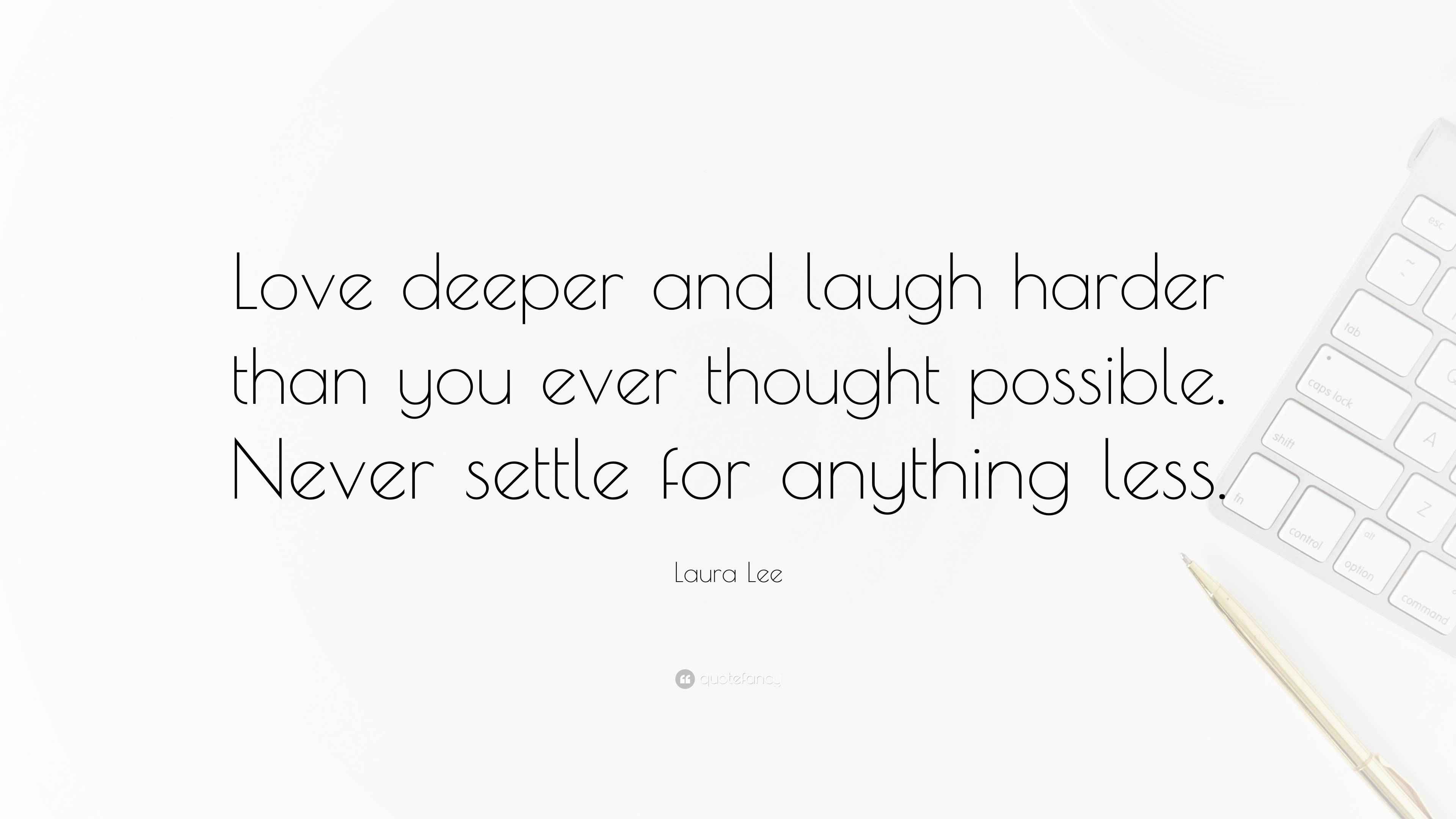 Laura Lee Quote: “Love deeper and laugh harder than you ever thought ...