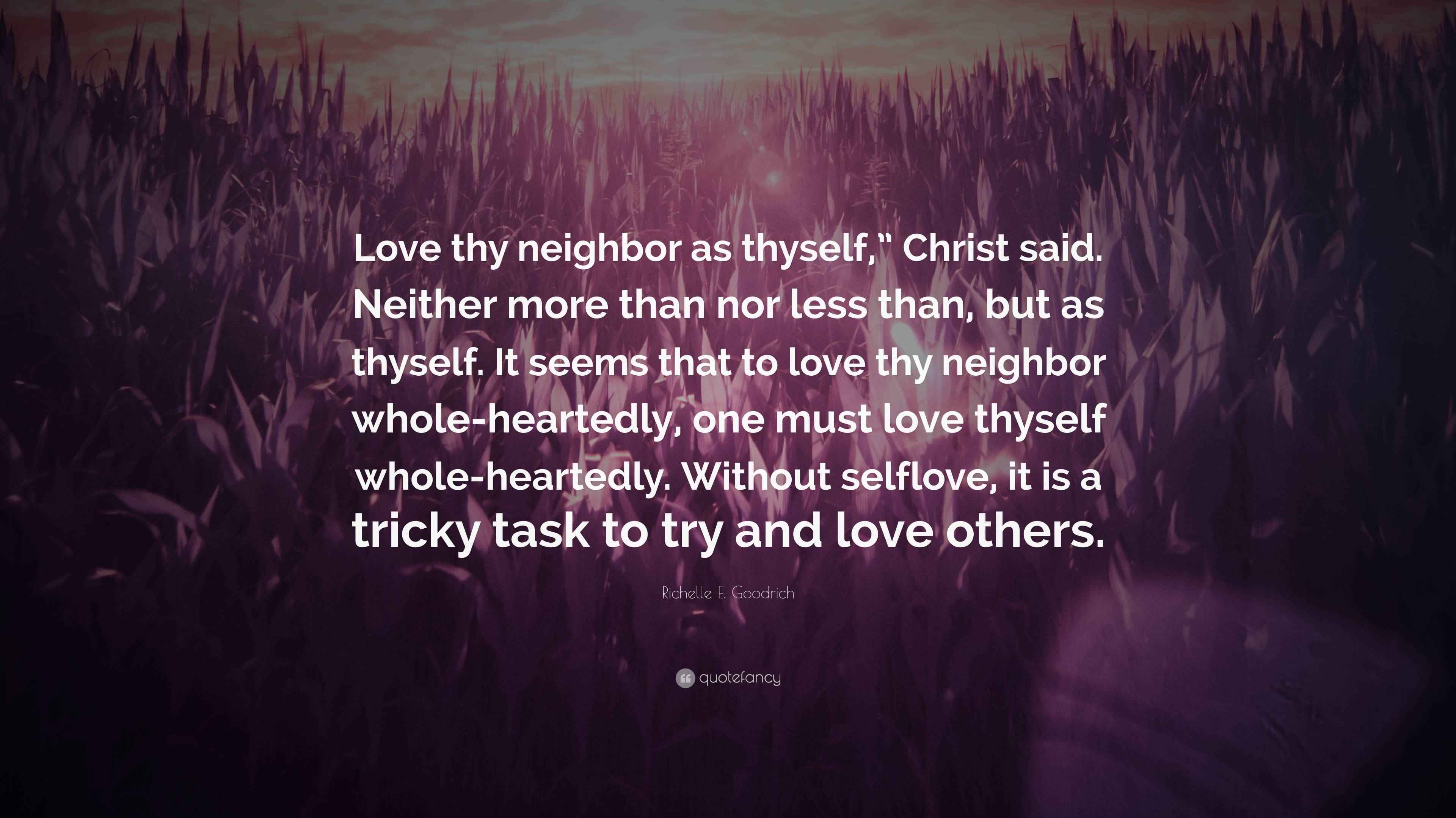 Richelle E. Goodrich Quote: “Love thy neighbor as thyself,” Christ said ...