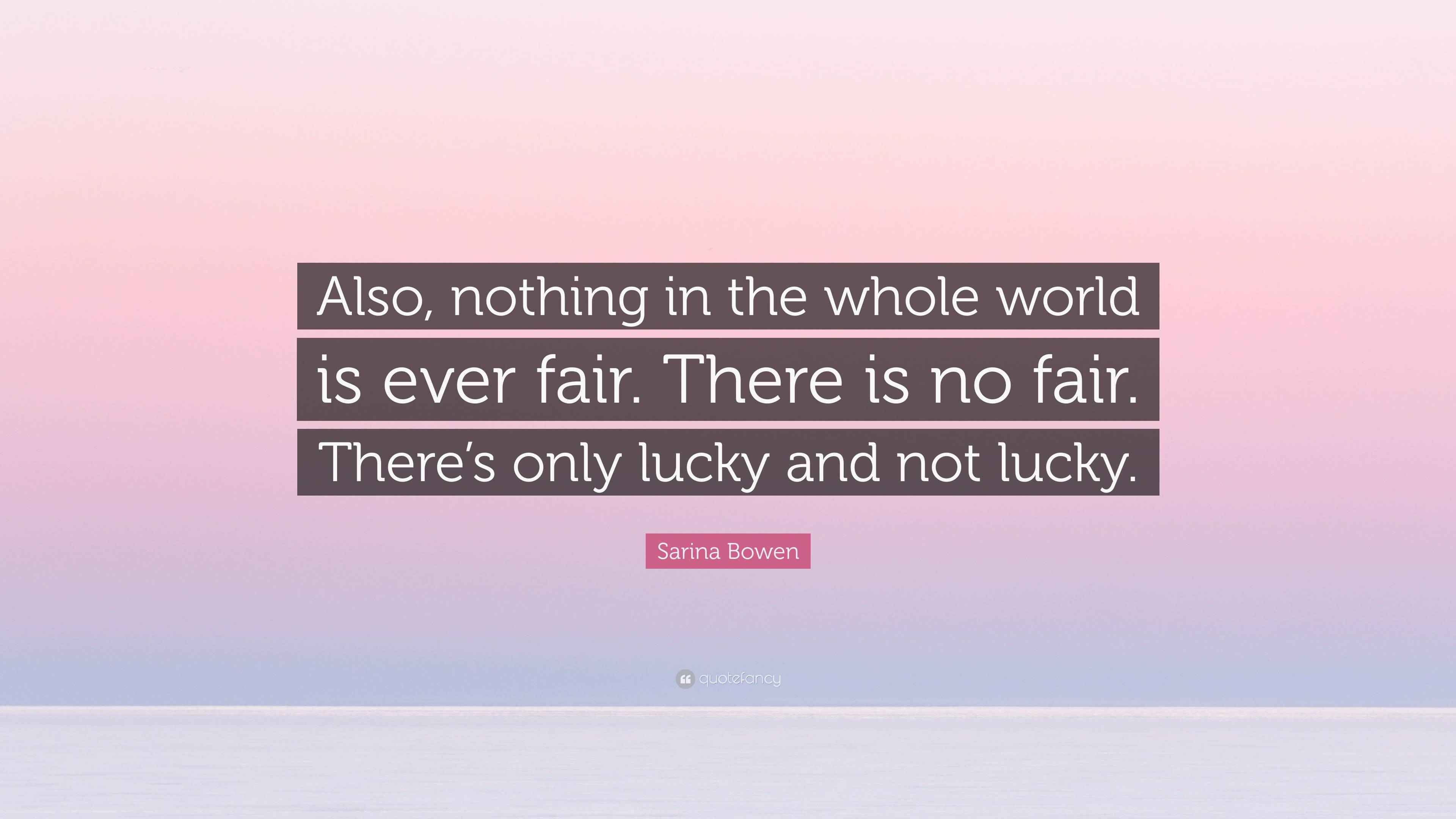 Sarina Bowen Quote: “Also, nothing in the whole world is ever fair ...
