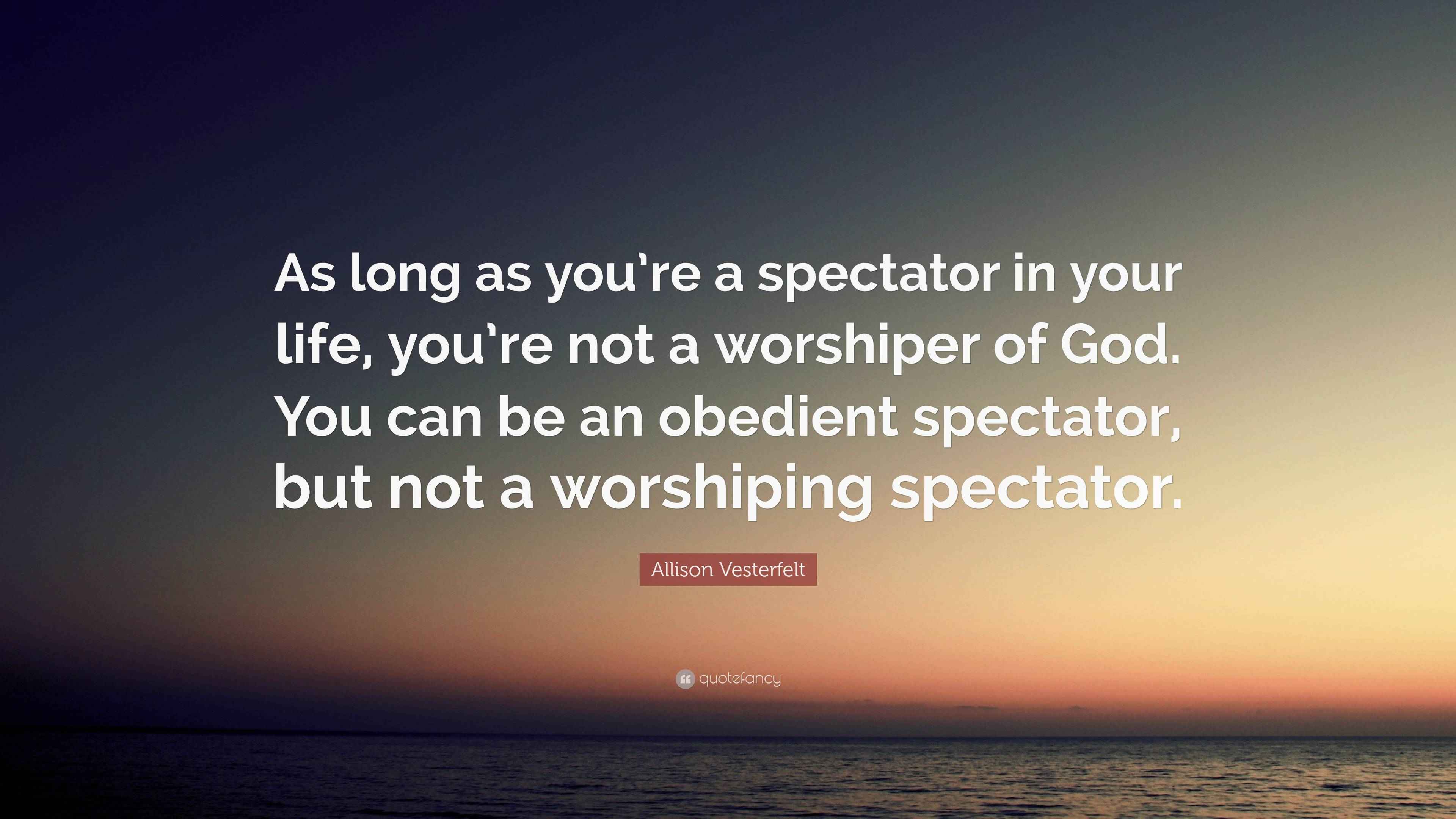 Allison Vesterfelt Quote: “As long as you’re a spectator in your life ...