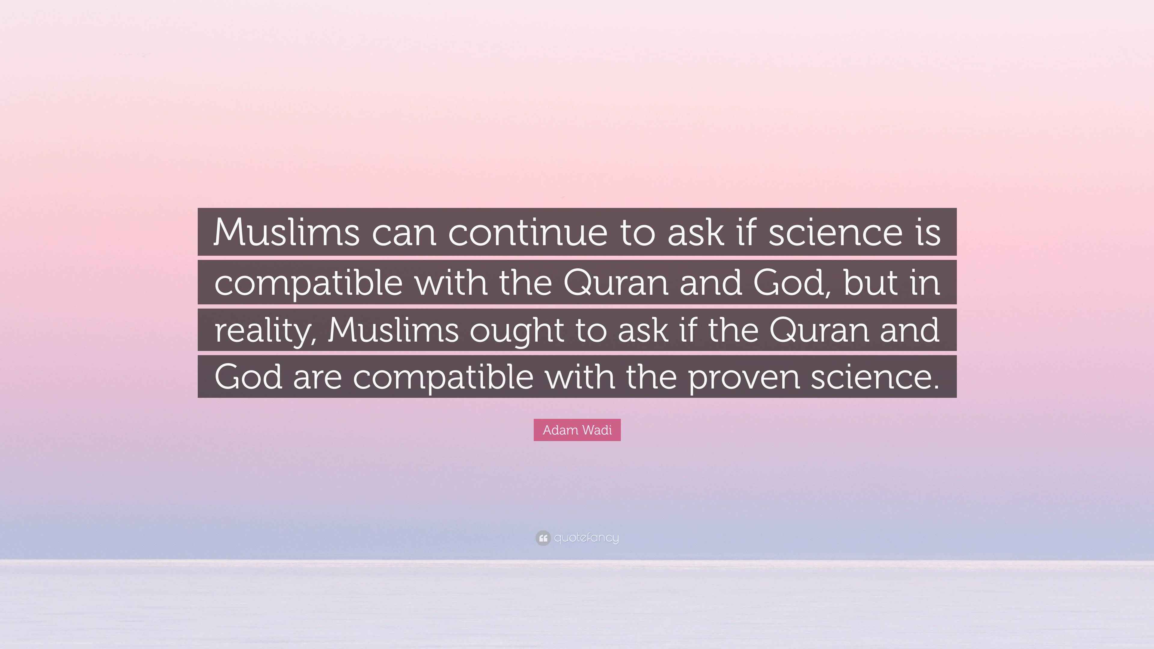Adam Wadi Quote: “Muslims can continue to ask if science is compatible ...