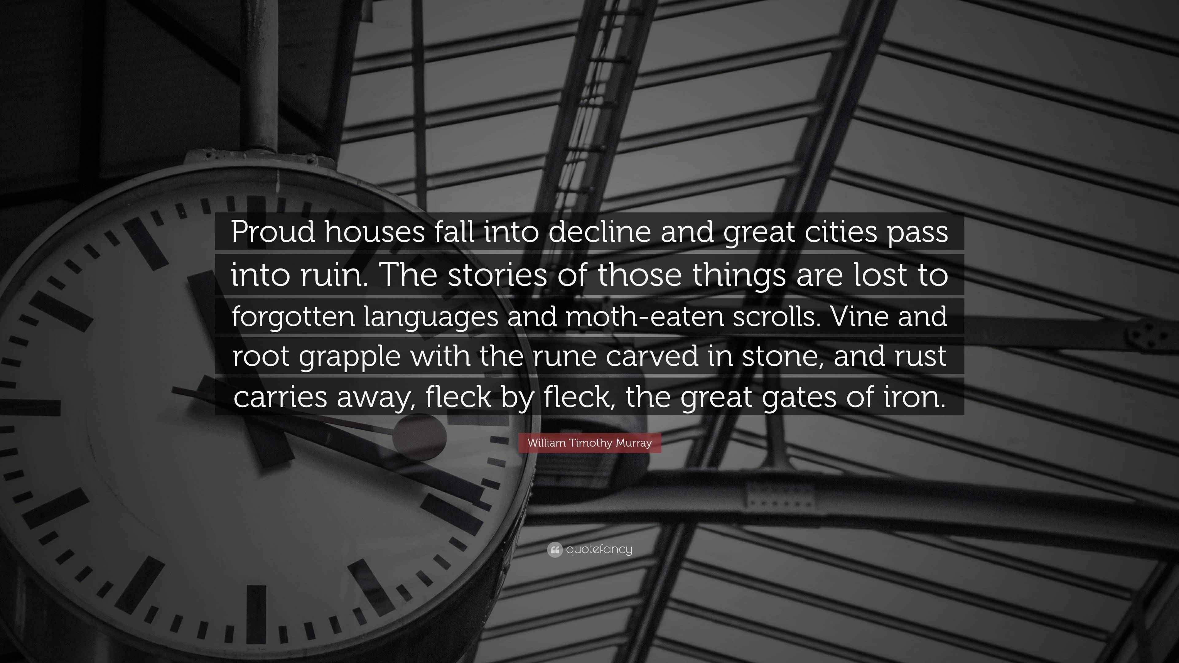 William Timothy Murray Quote: “Proud houses fall into decline and great ...