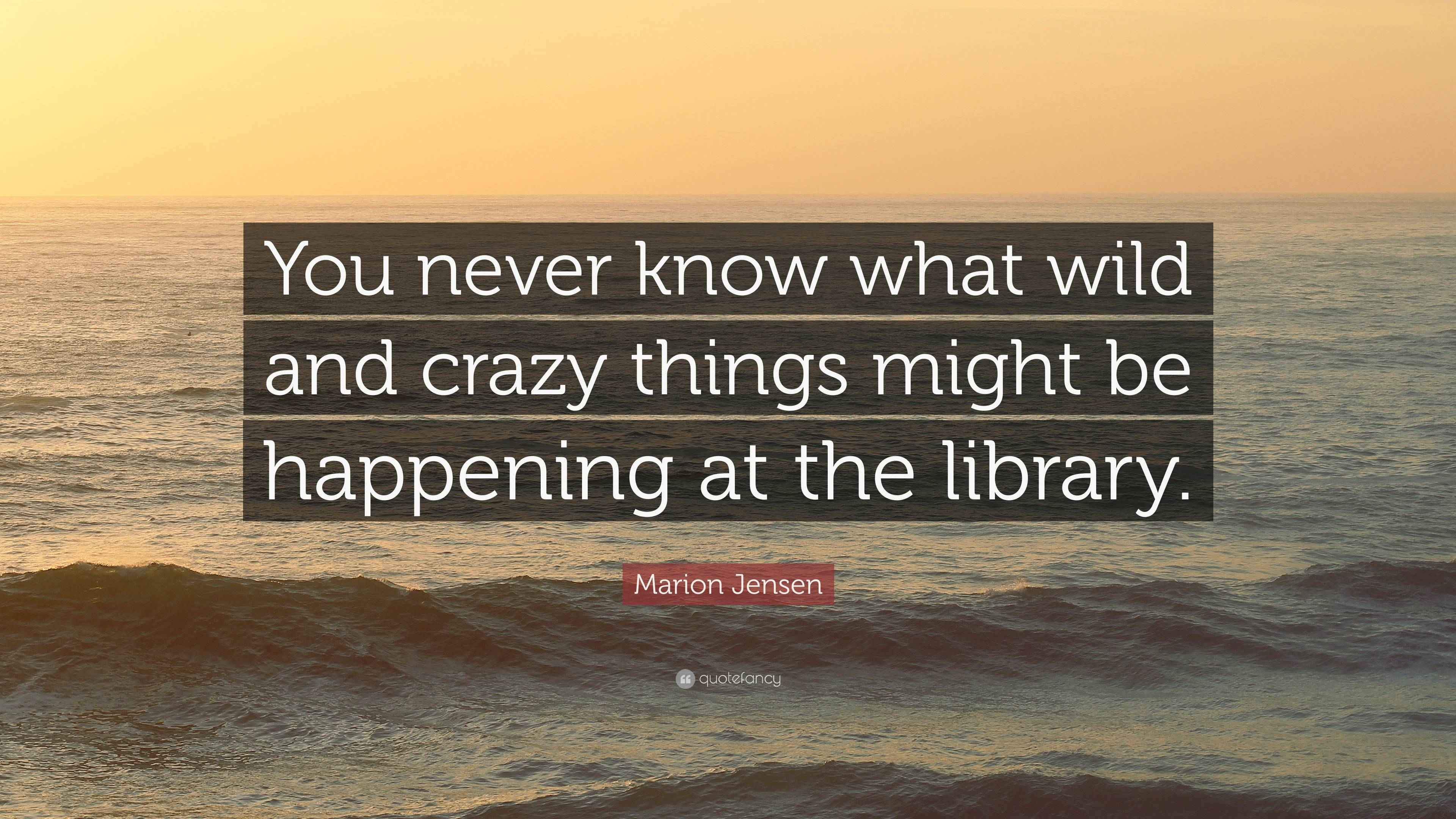Marion Jensen Quote: “You never know what wild and crazy things might ...
