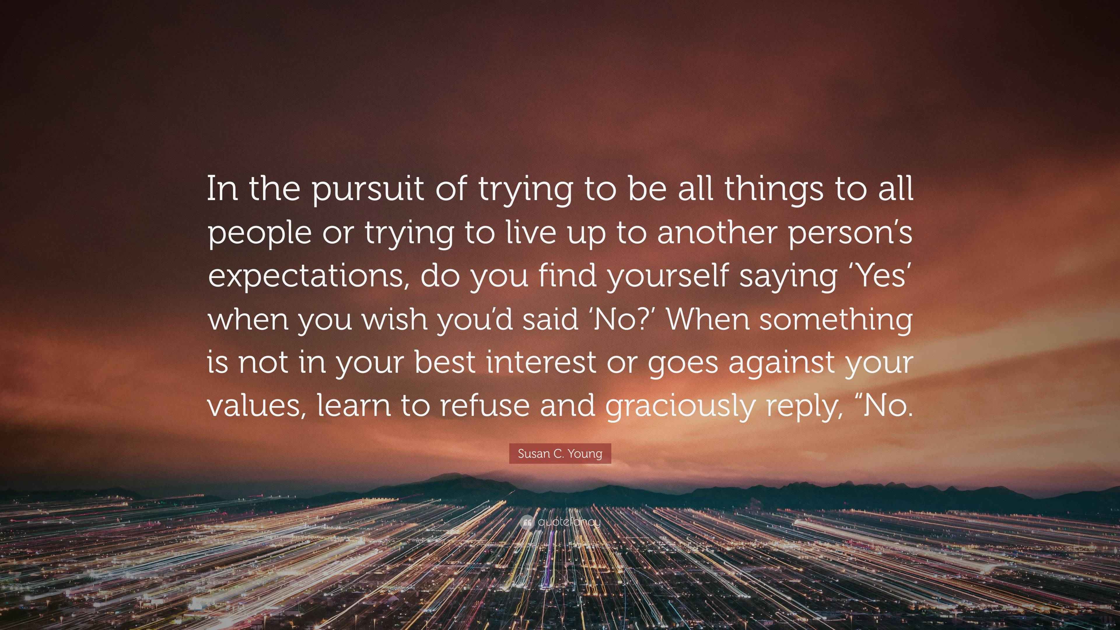 Susan C. Young Quote: “In the pursuit of trying to be all things to all ...