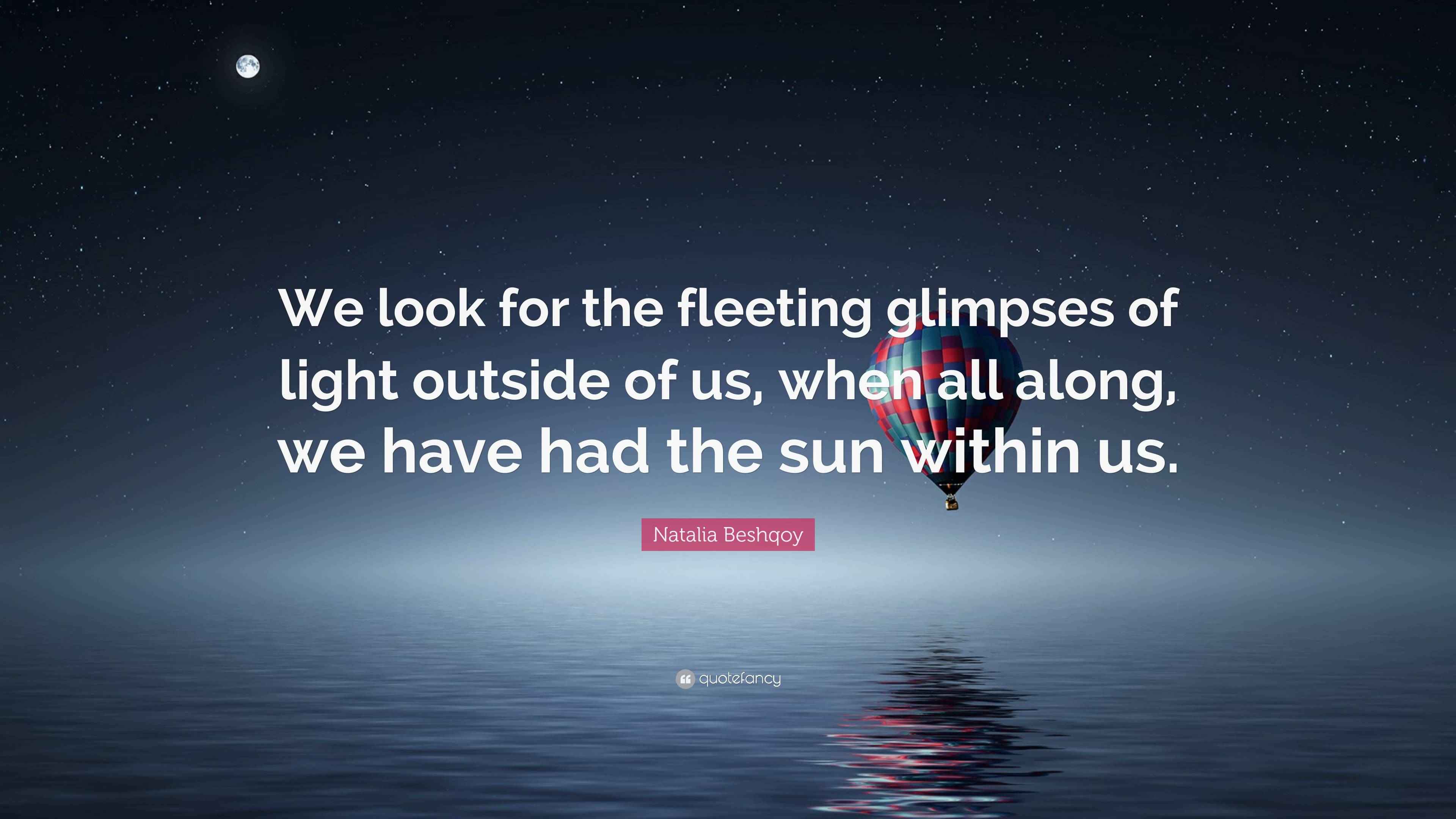 Natalia Beshqoy Quote: “We look for the fleeting glimpses of light ...