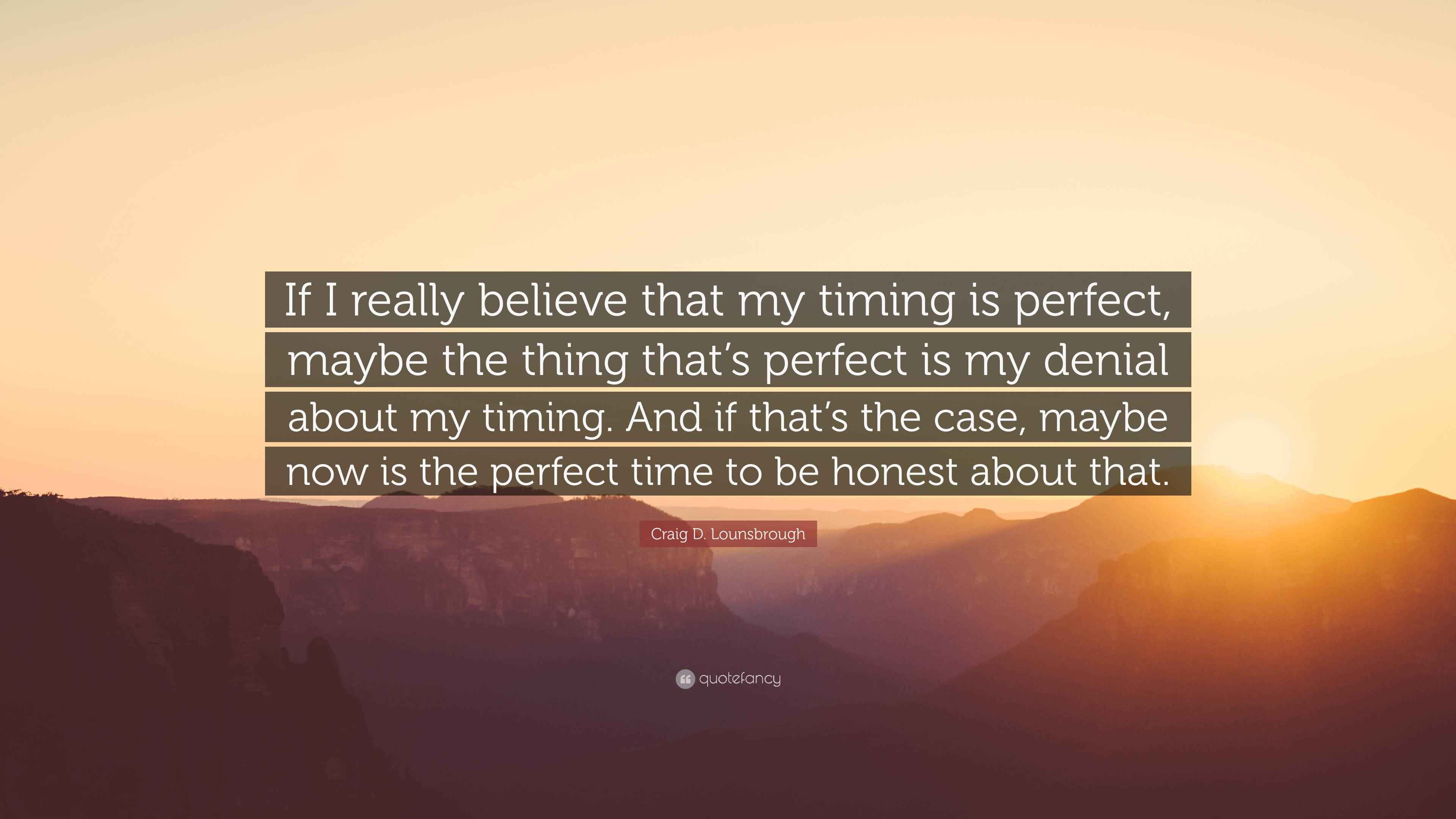 Craig D. Lounsbrough Quote: “If I really believe that my timing is ...