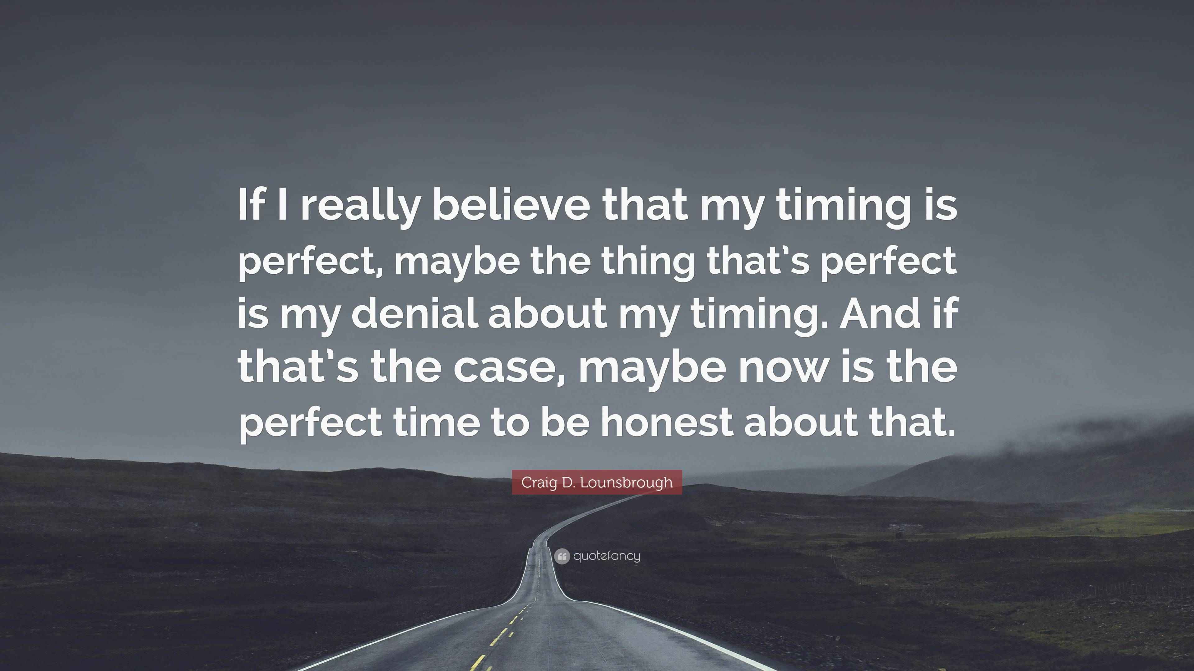 Craig D. Lounsbrough Quote: “If I really believe that my timing is ...