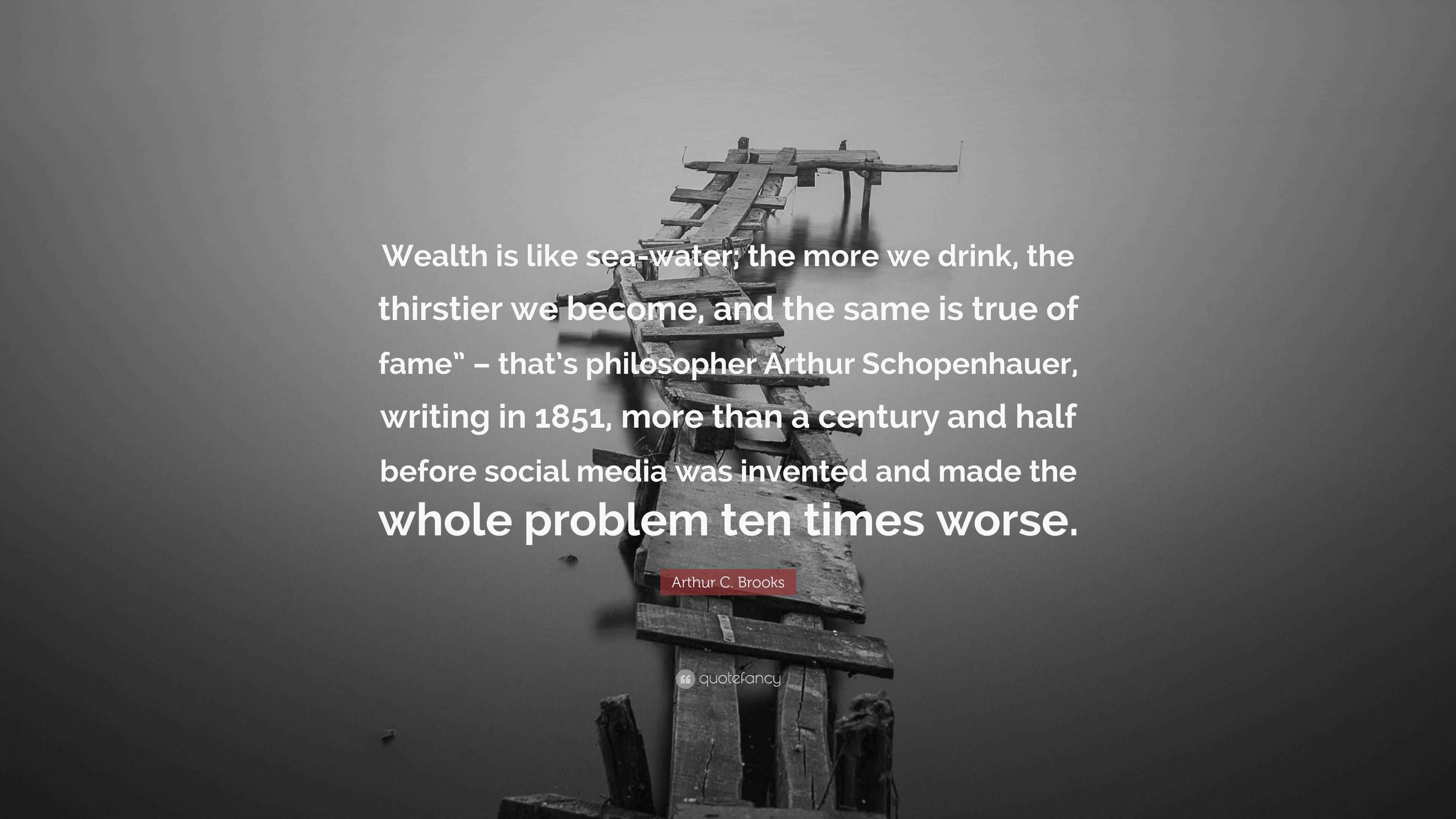 Arthur C. Brooks Quote: “Wealth is like sea-water; the more we drink ...