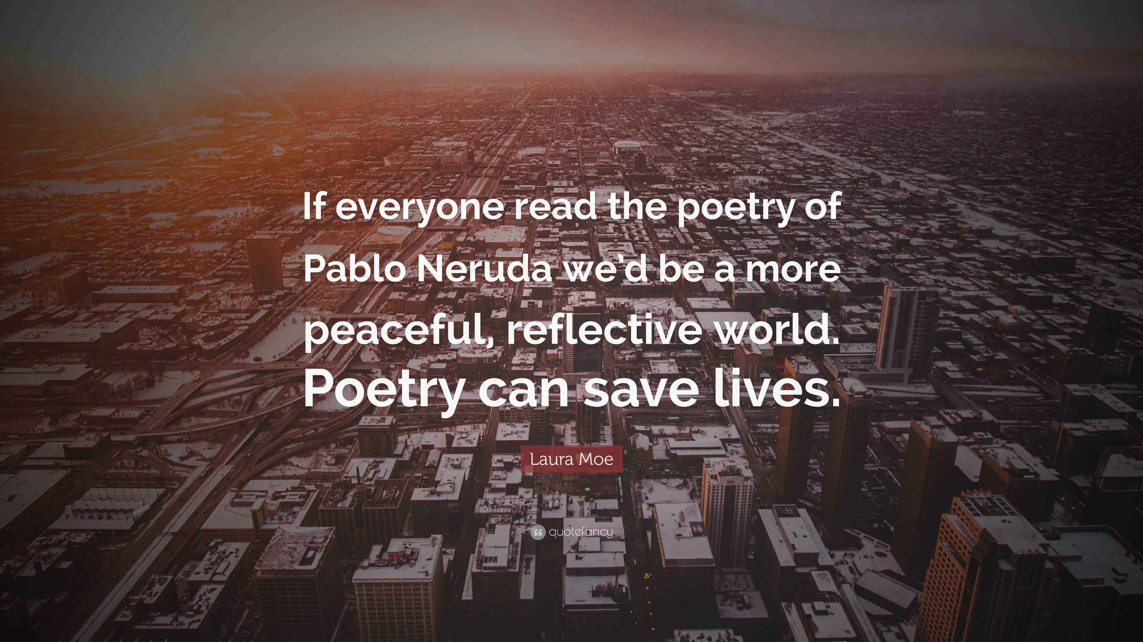 Laura Moe Quote: “If everyone read the poetry of Pablo Neruda we’d be a ...