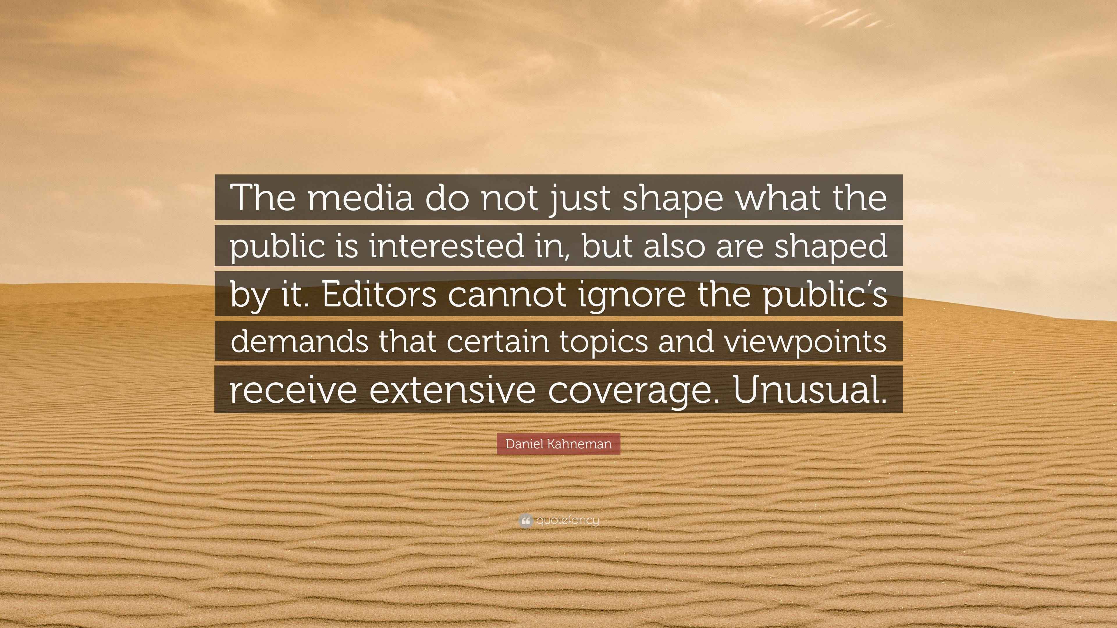 Daniel Kahneman Quote: “The media do not just shape what the public is ...