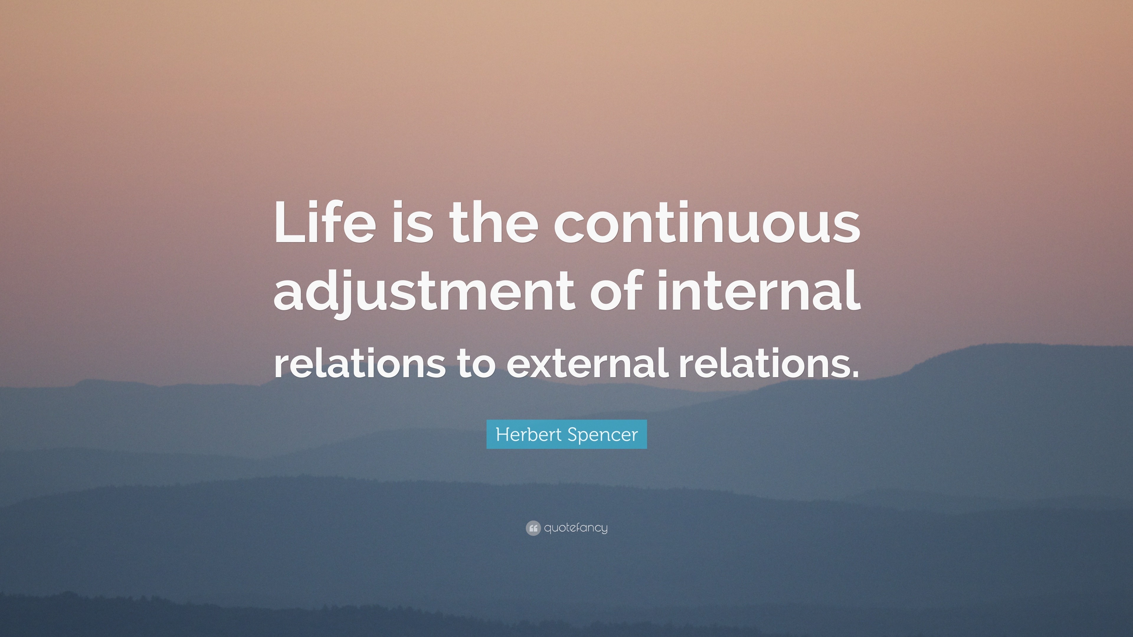 Herbert Spencer Quote: “Life is the continuous adjustment of internal ...