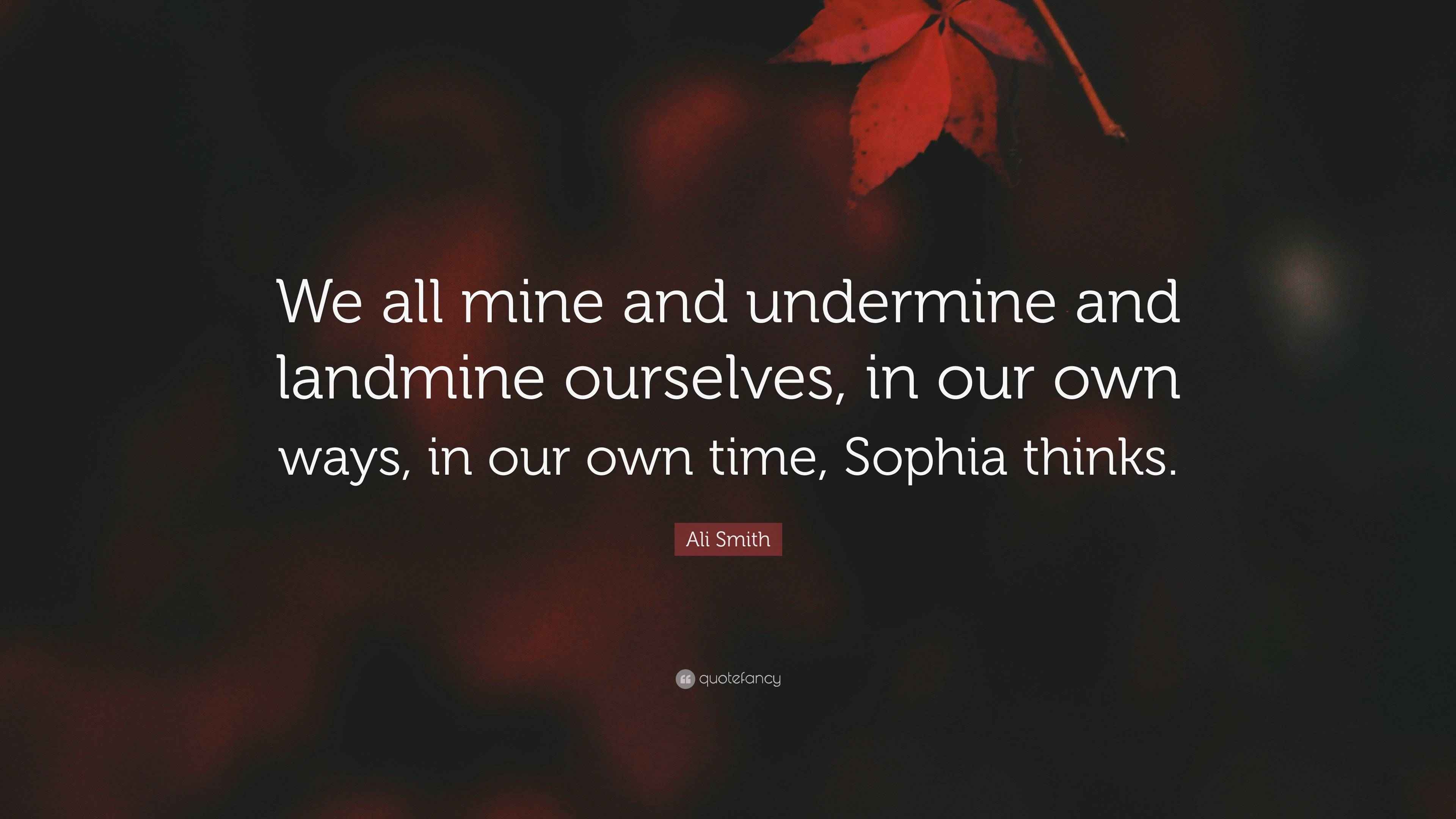 Ali Smith Quote: “We all mine and undermine and landmine ourselves, in ...
