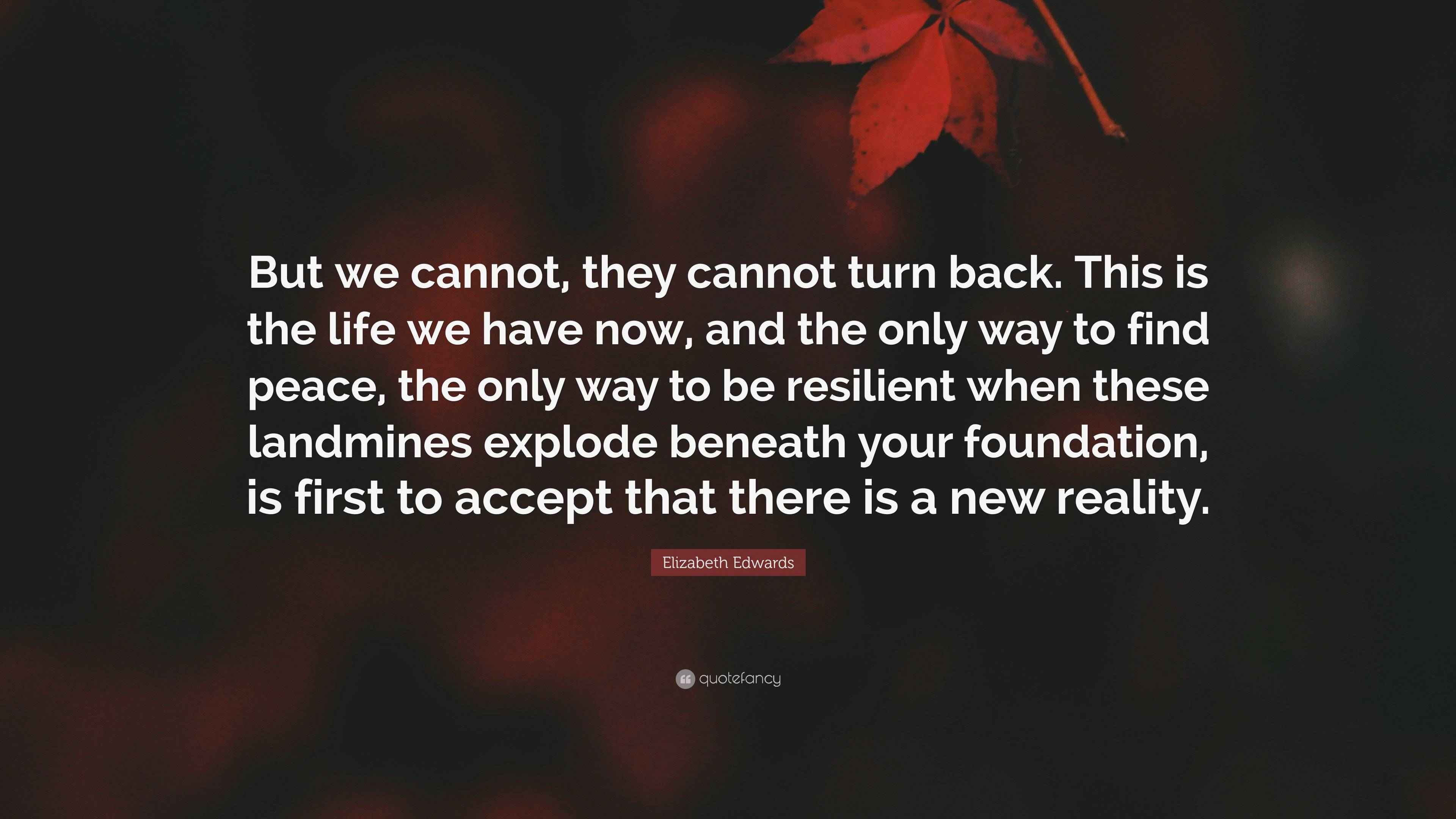 Elizabeth Edwards Quote: “But we cannot, they cannot turn back. This is the life we have now ...